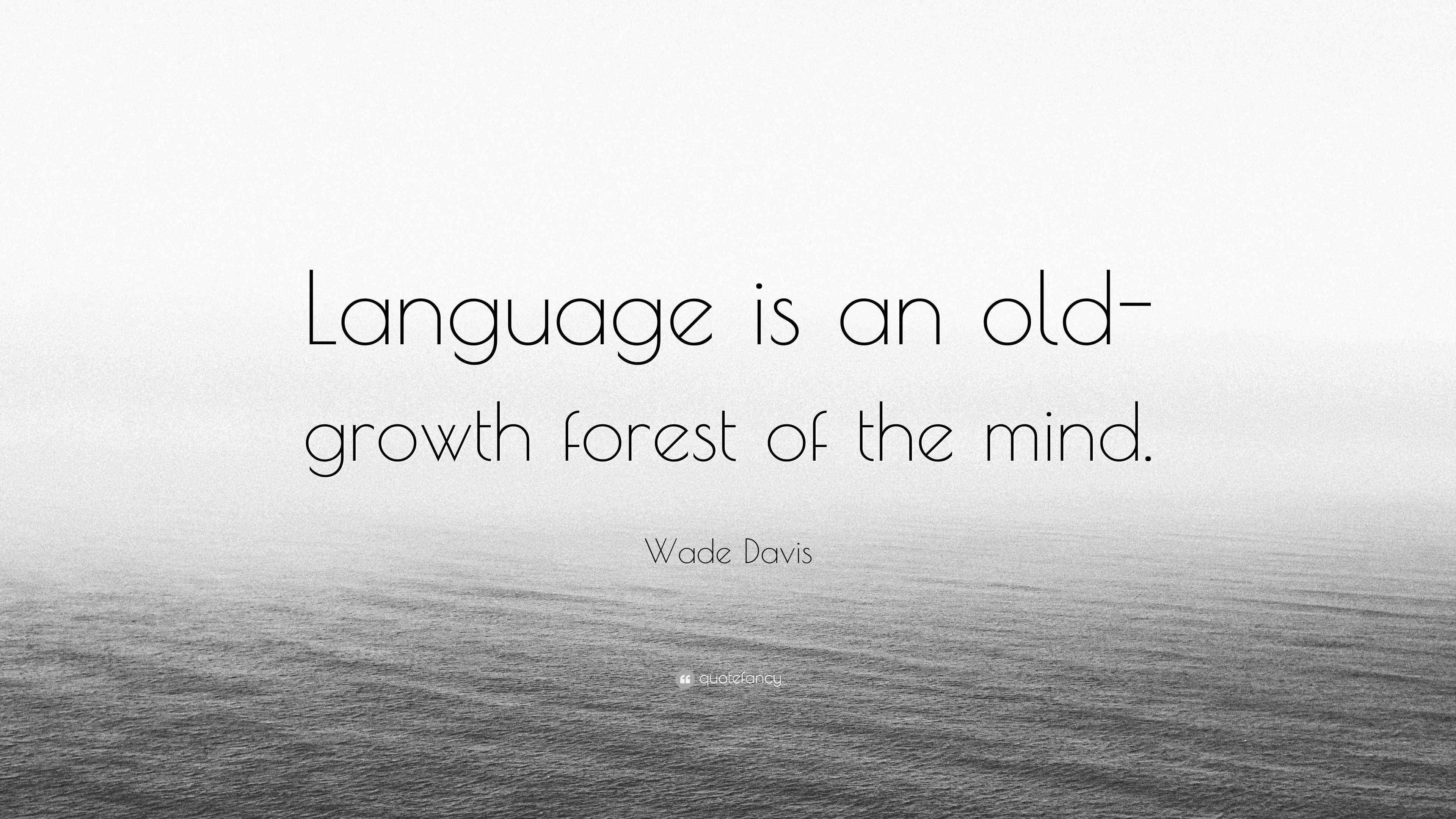Wade Davis Quote: “Language is an old-growth forest of the mind.”