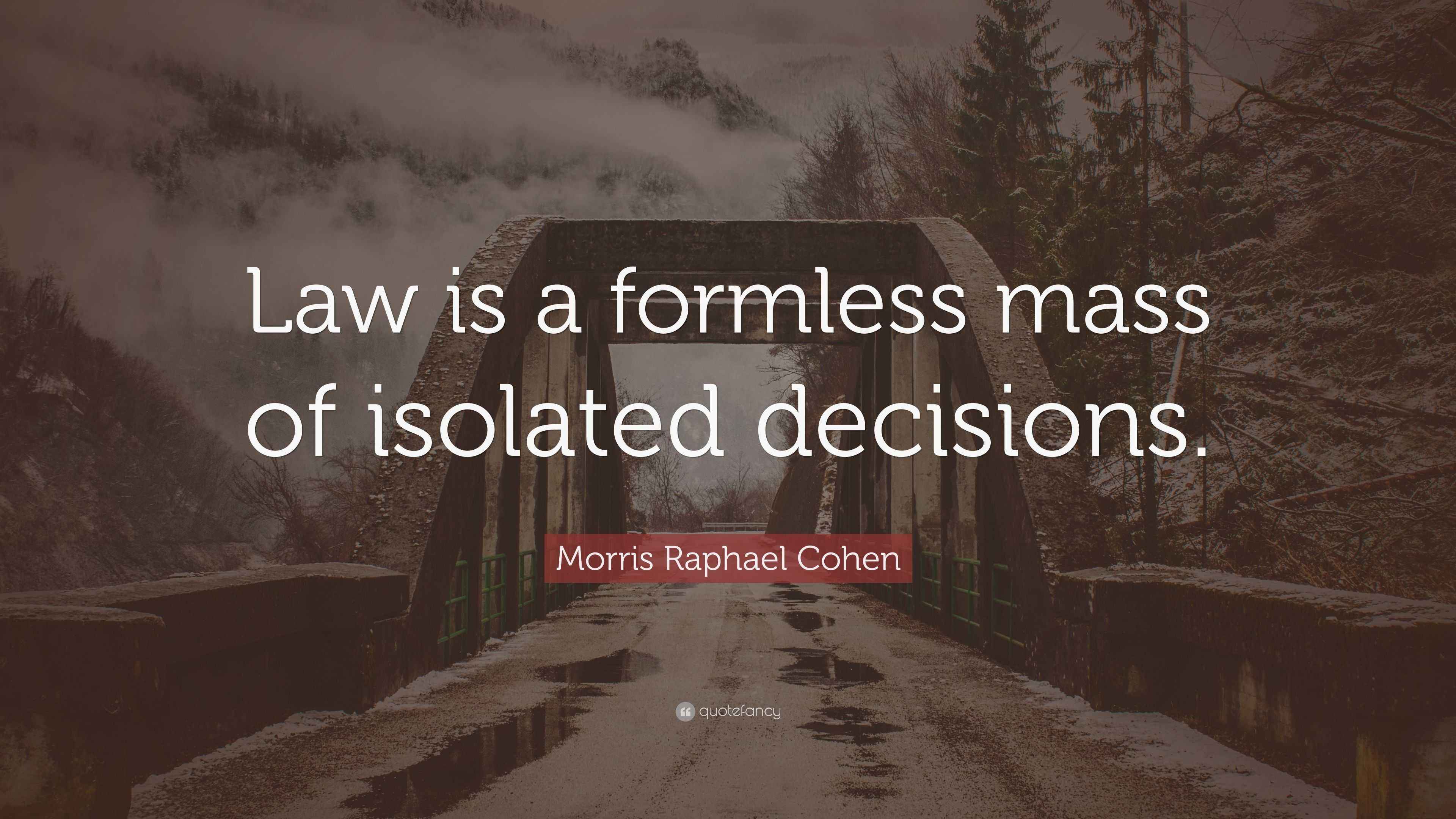 Morris Raphael Cohen Quote: “Law is a formless mass of isolated decisions.”