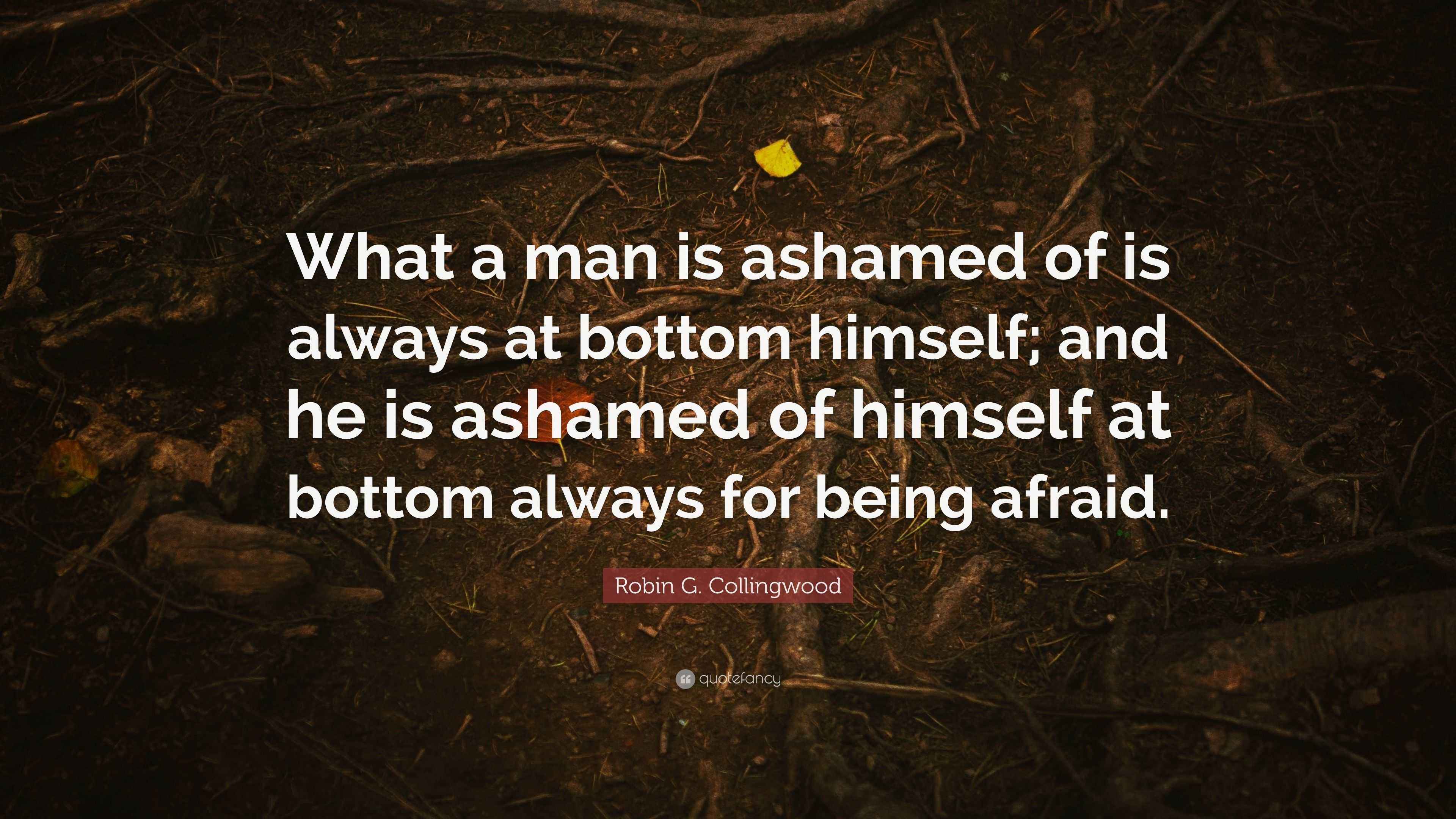 Robin G. Collingwood Quote: “What a man is ashamed of is always at ...