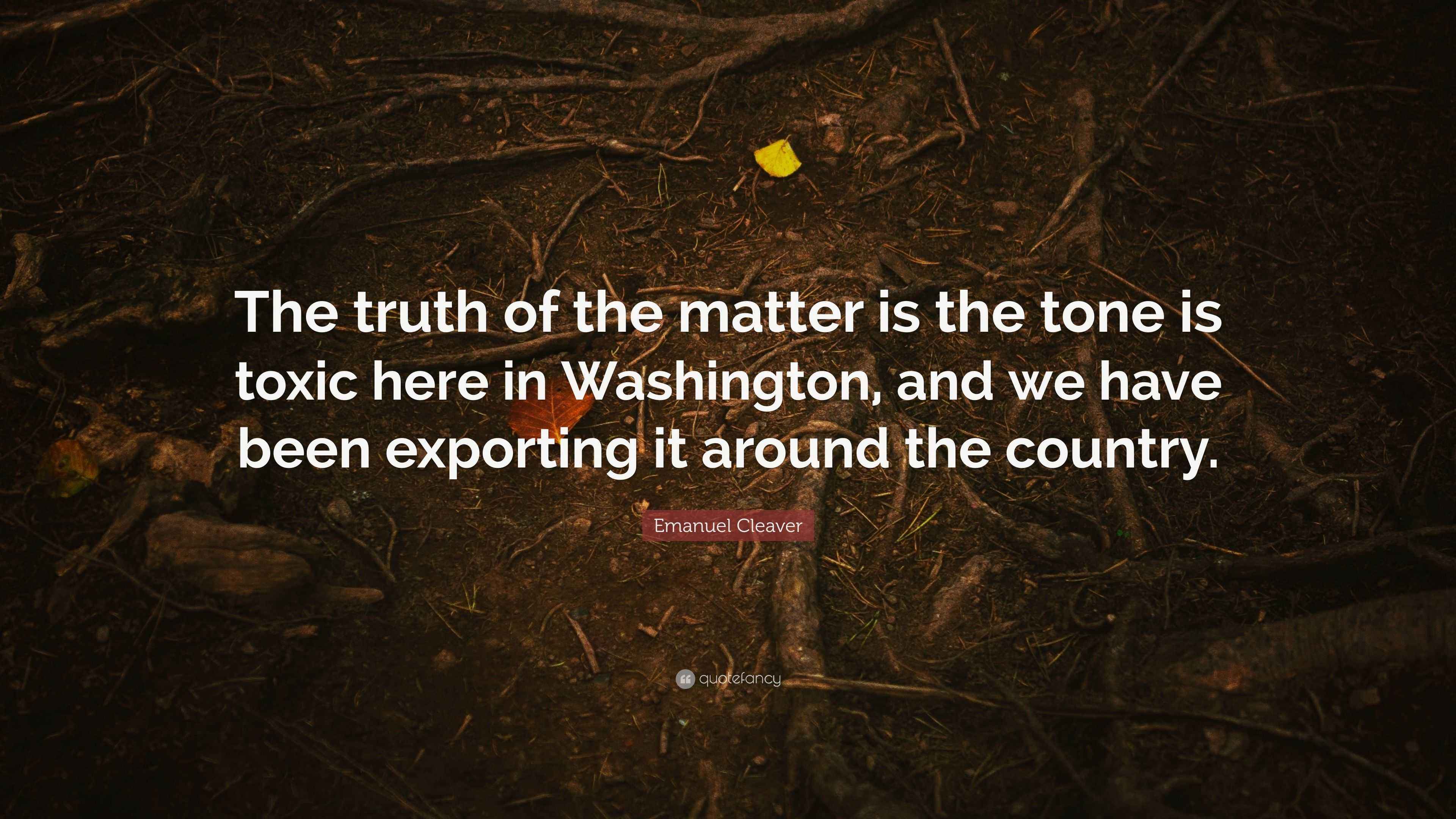 Emanuel Cleaver Quote: “The truth of the matter is the tone is toxic ...