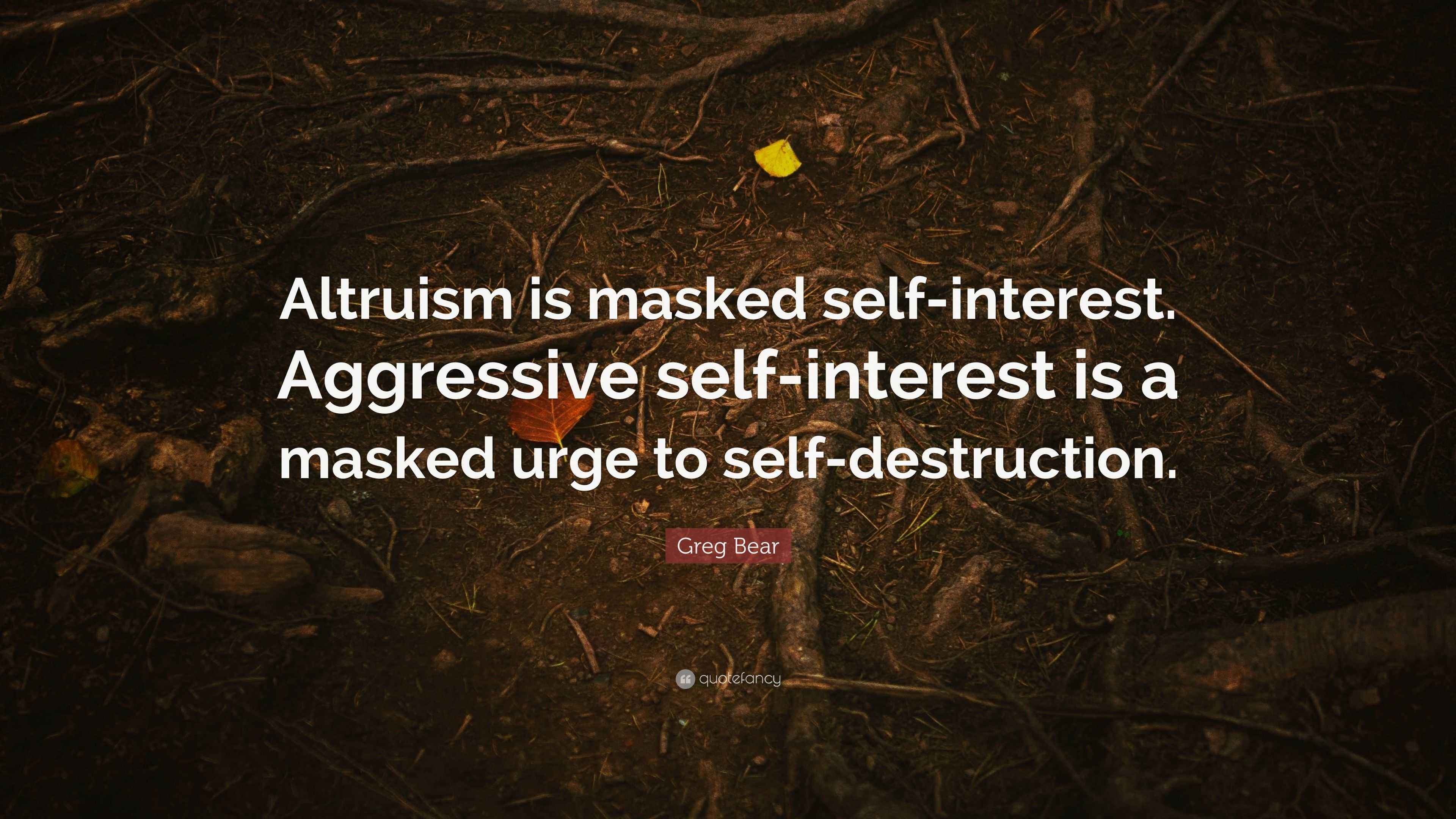 Greg Bear Quote: “Altruism is masked self-interest. Aggressive self ...