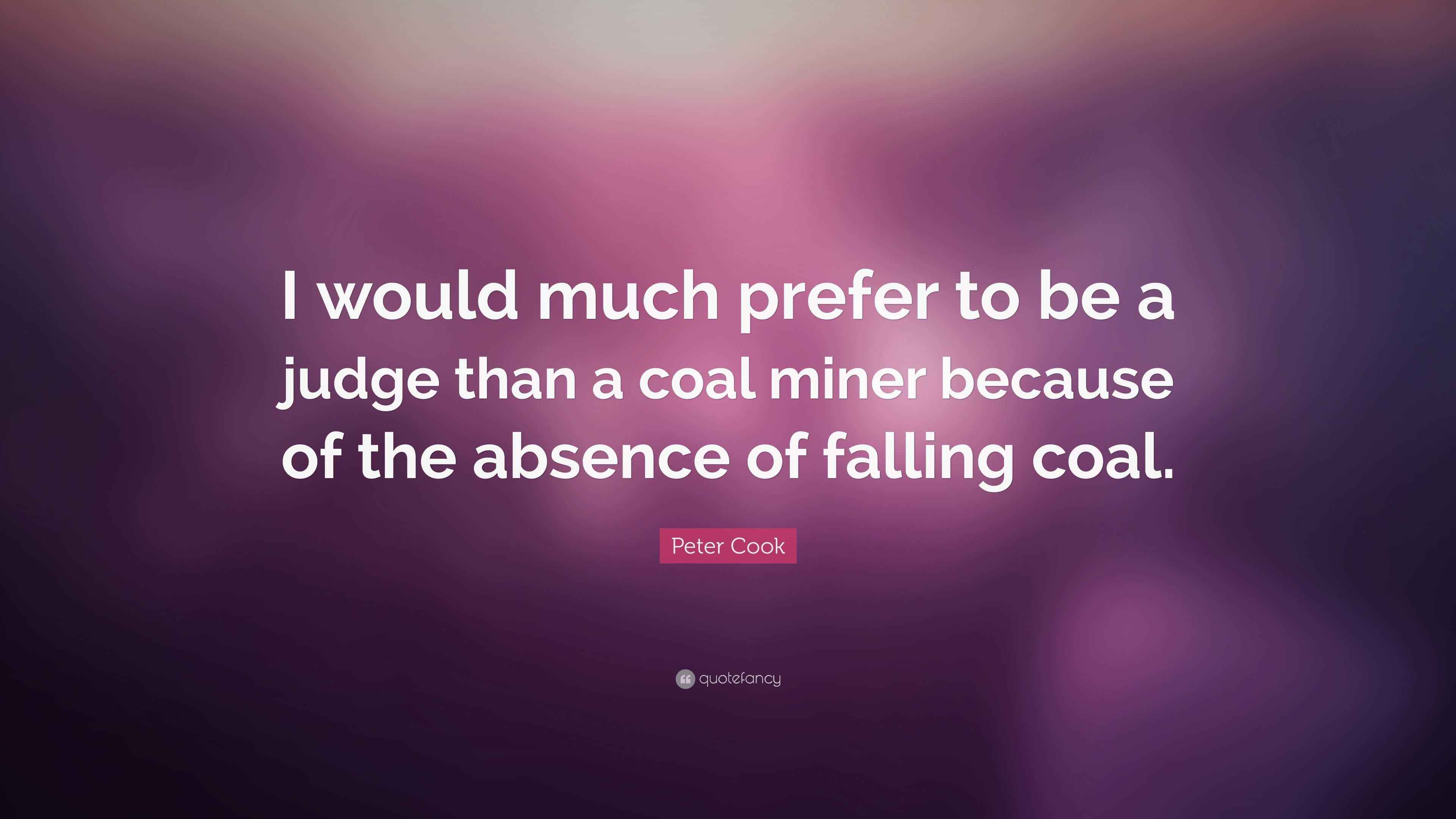 Peter Cook Quote: “I would much prefer to be a judge than a coal miner ...