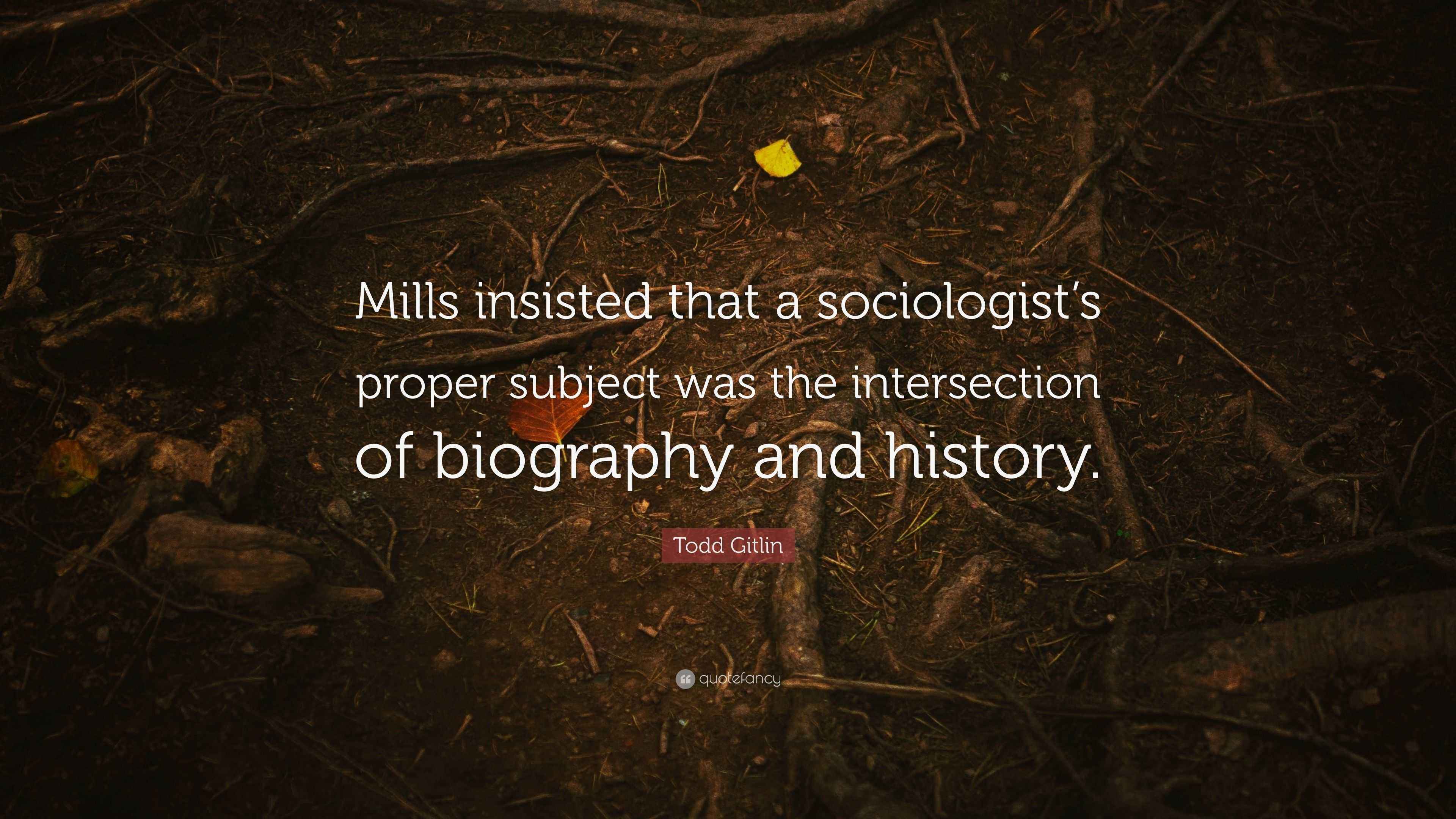 Todd Gitlin Quote: “Mills insisted that a sociologist’s proper subject ...