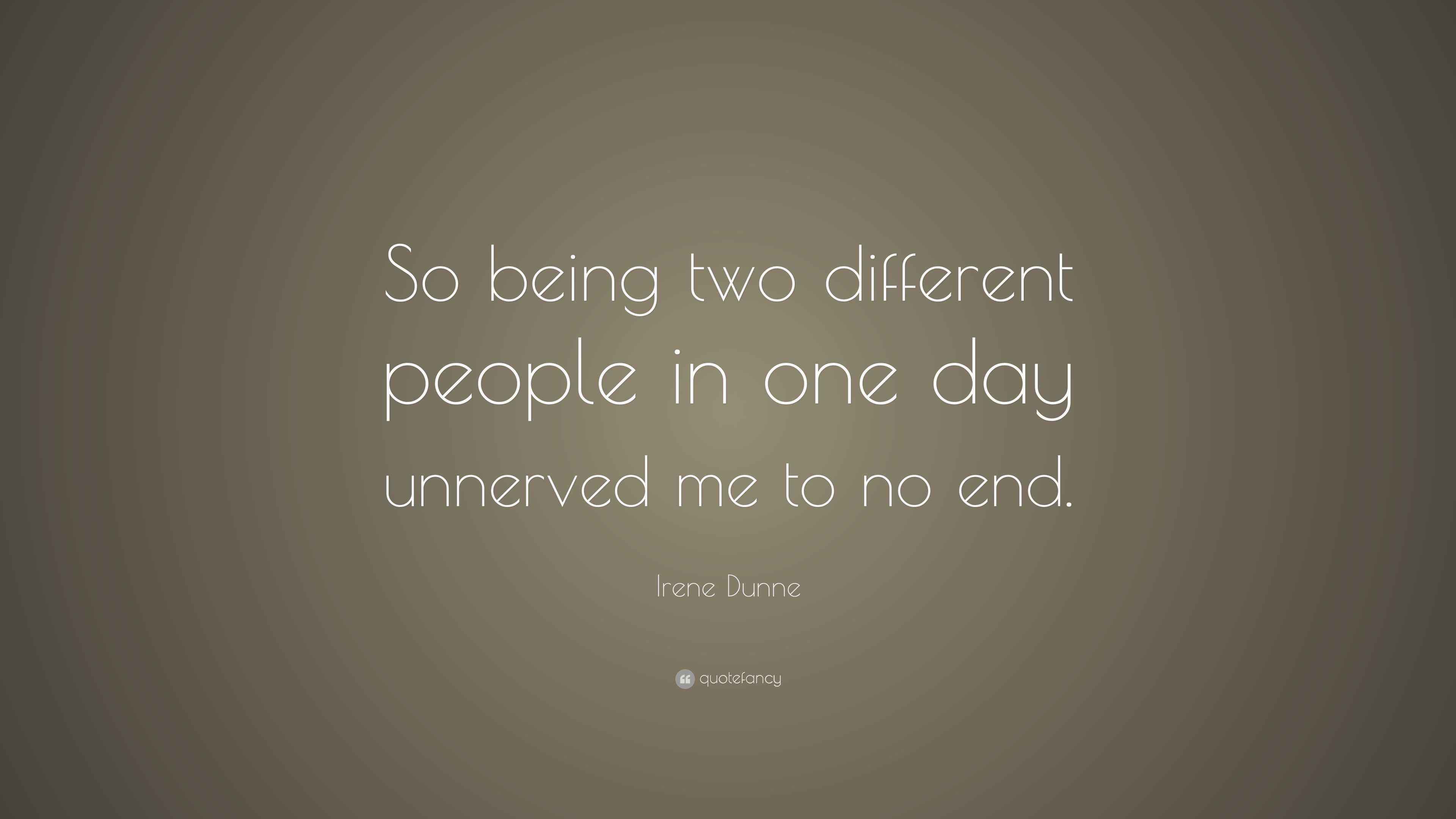 Irene Dunne Quote: “So being two different people in one day unnerved ...