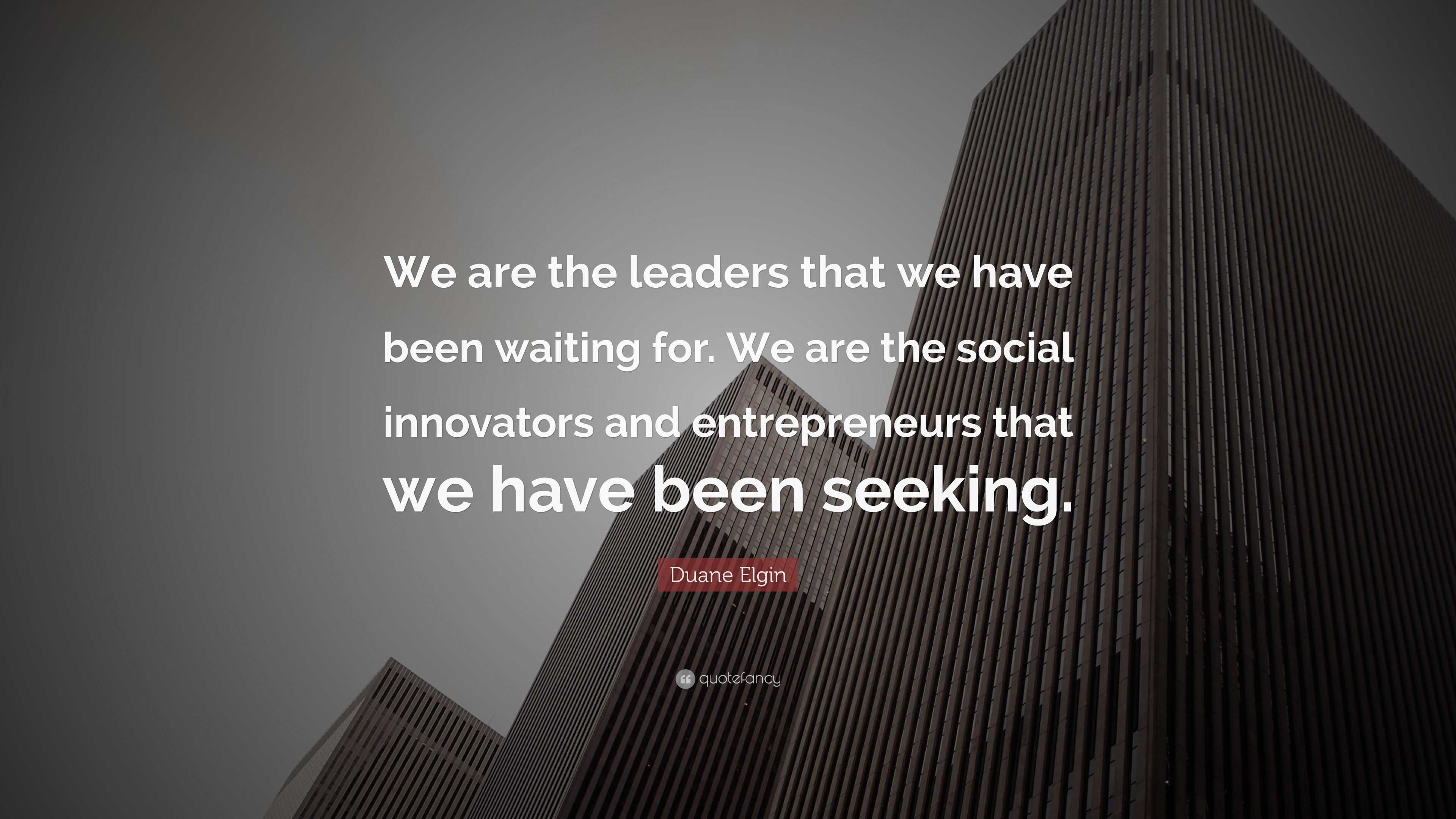 Duane Elgin Quote: “We are the leaders that we have been waiting for. We are the social ...