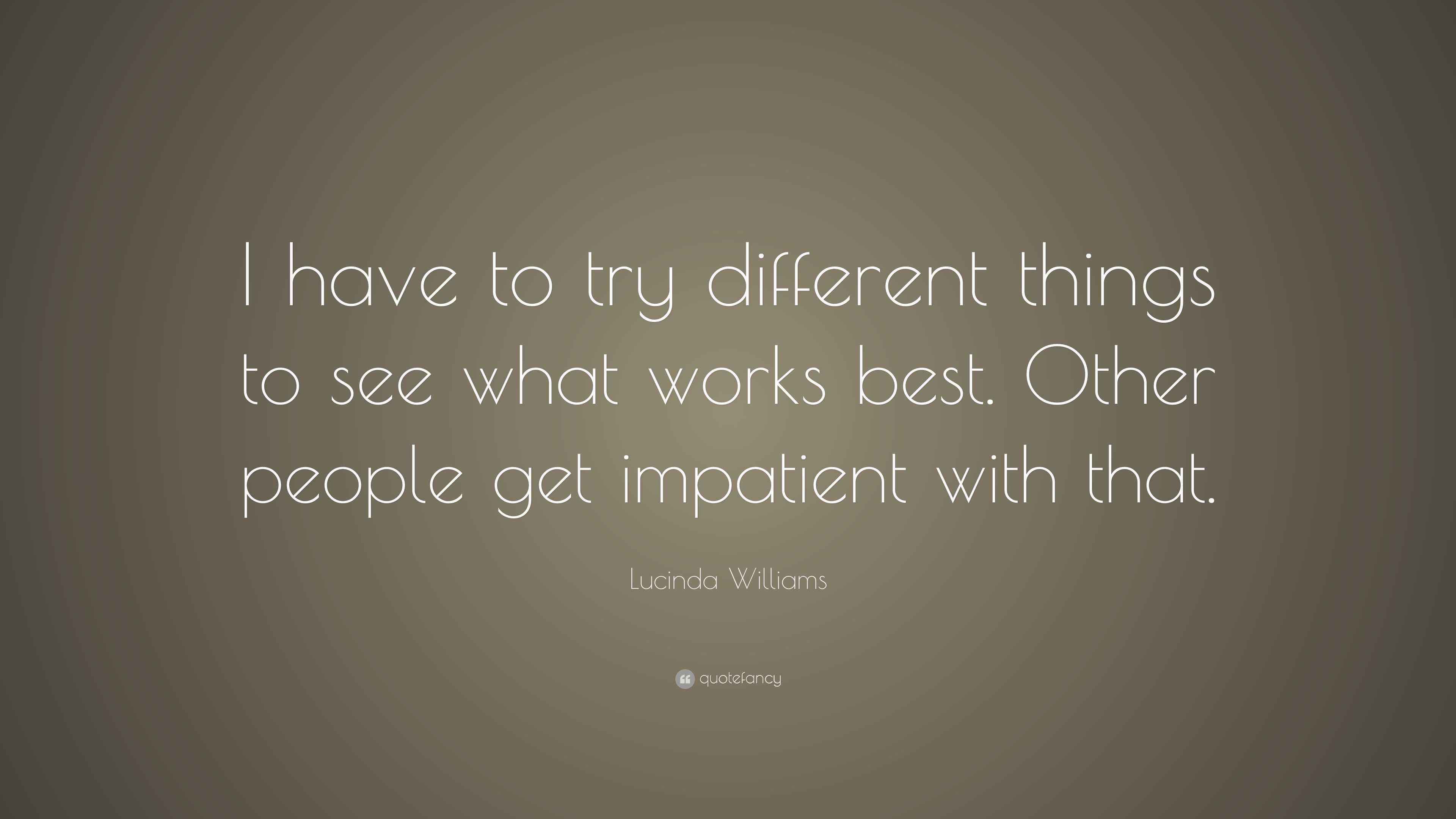 Lucinda Williams Quote: “I have to try different things to see what ...