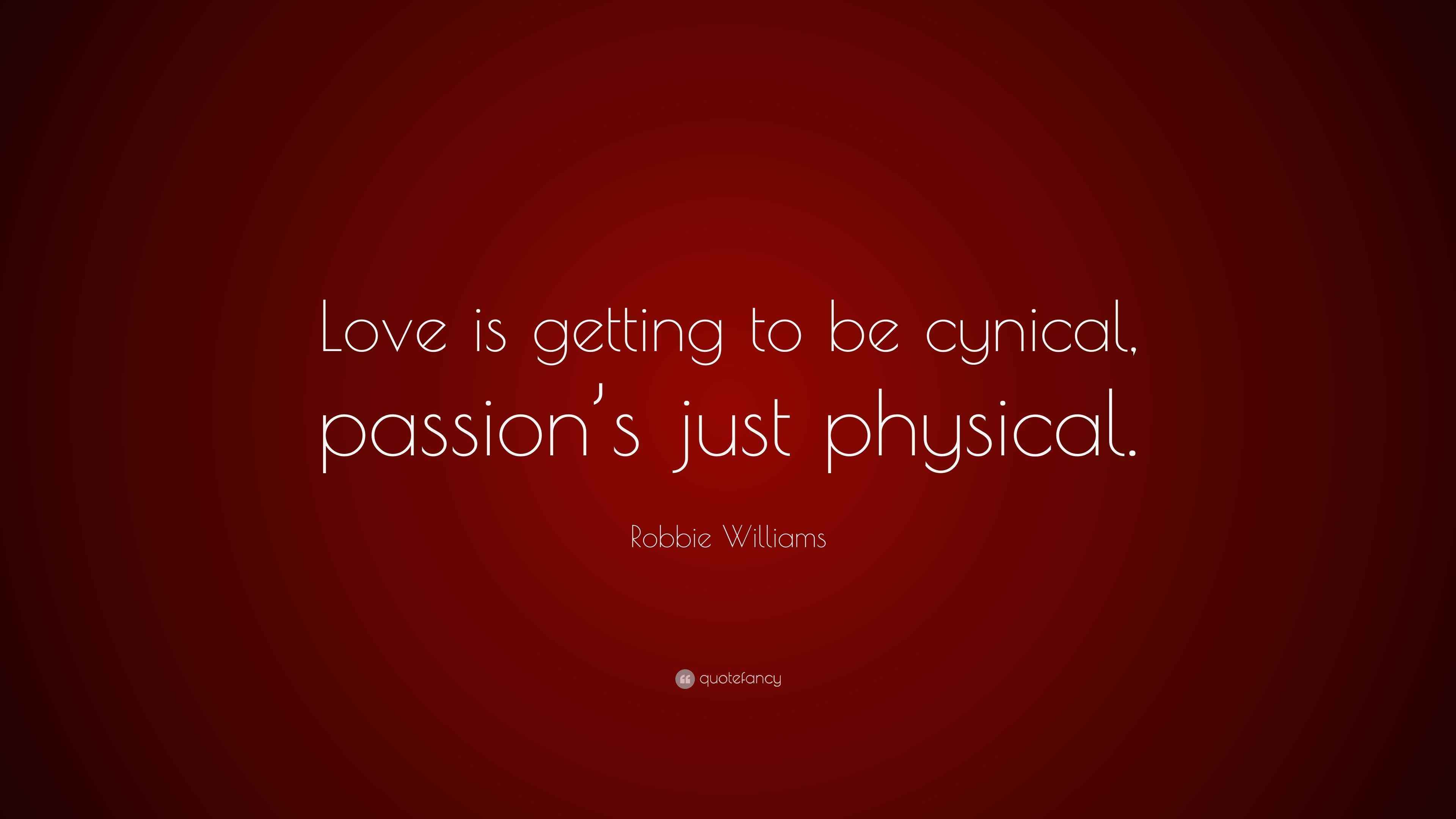 Robbie Williams Quote: “Love is getting to be cynical, passion’s just ...