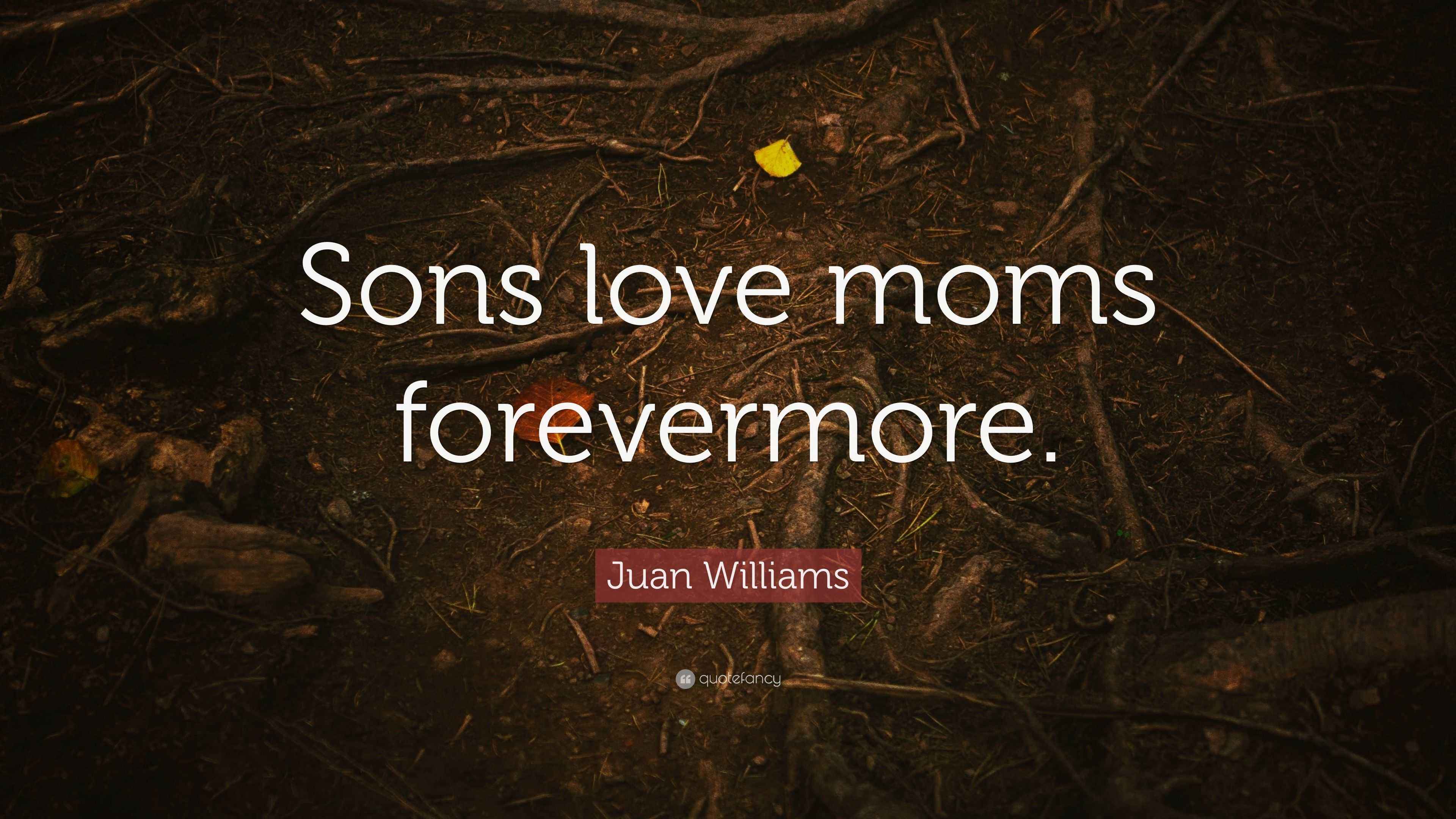 Juan Williams Quote: “Sons love moms forevermore.”
