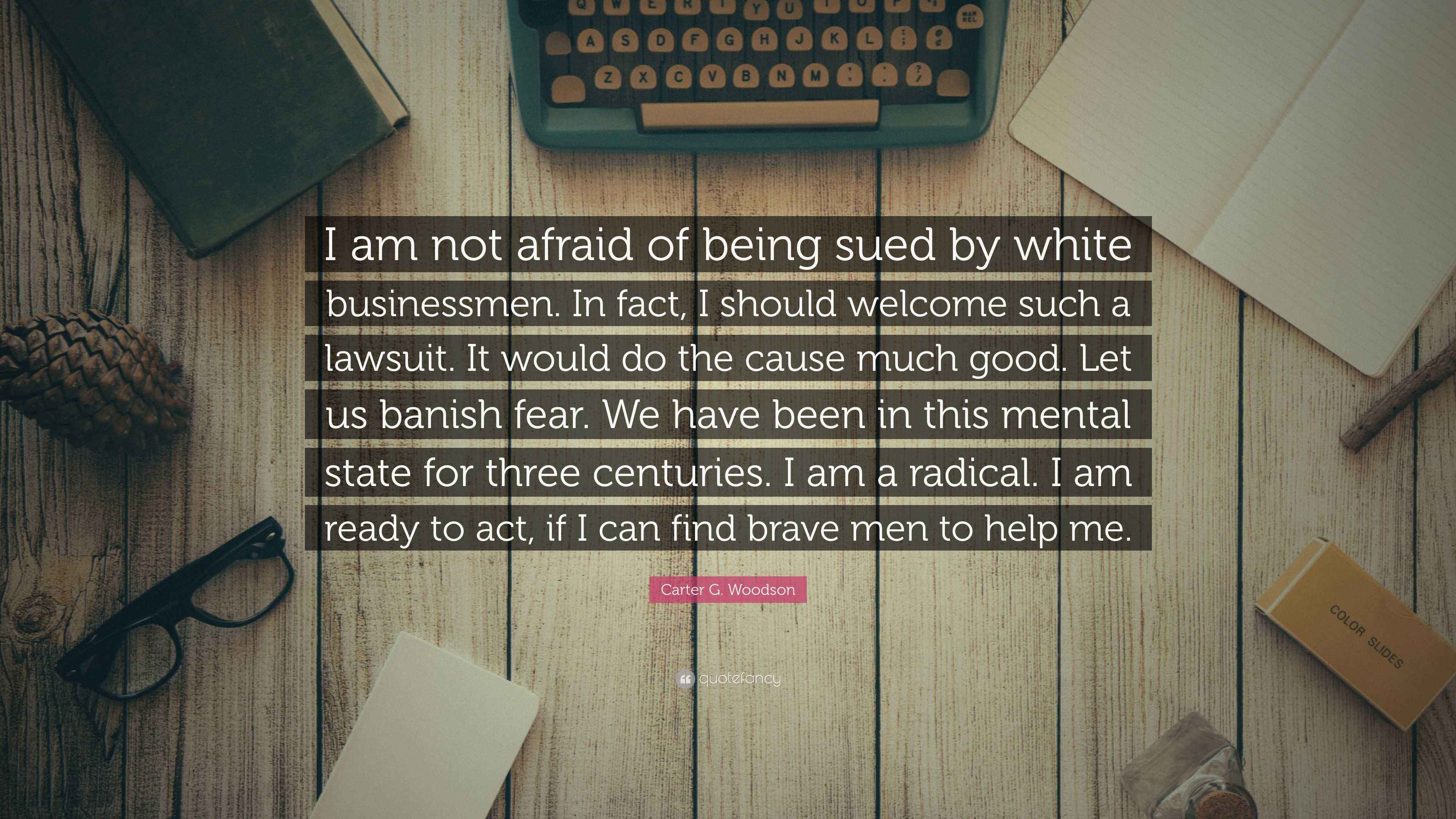 Carter G. Woodson Quote: “I am not afraid of being sued by white ...
