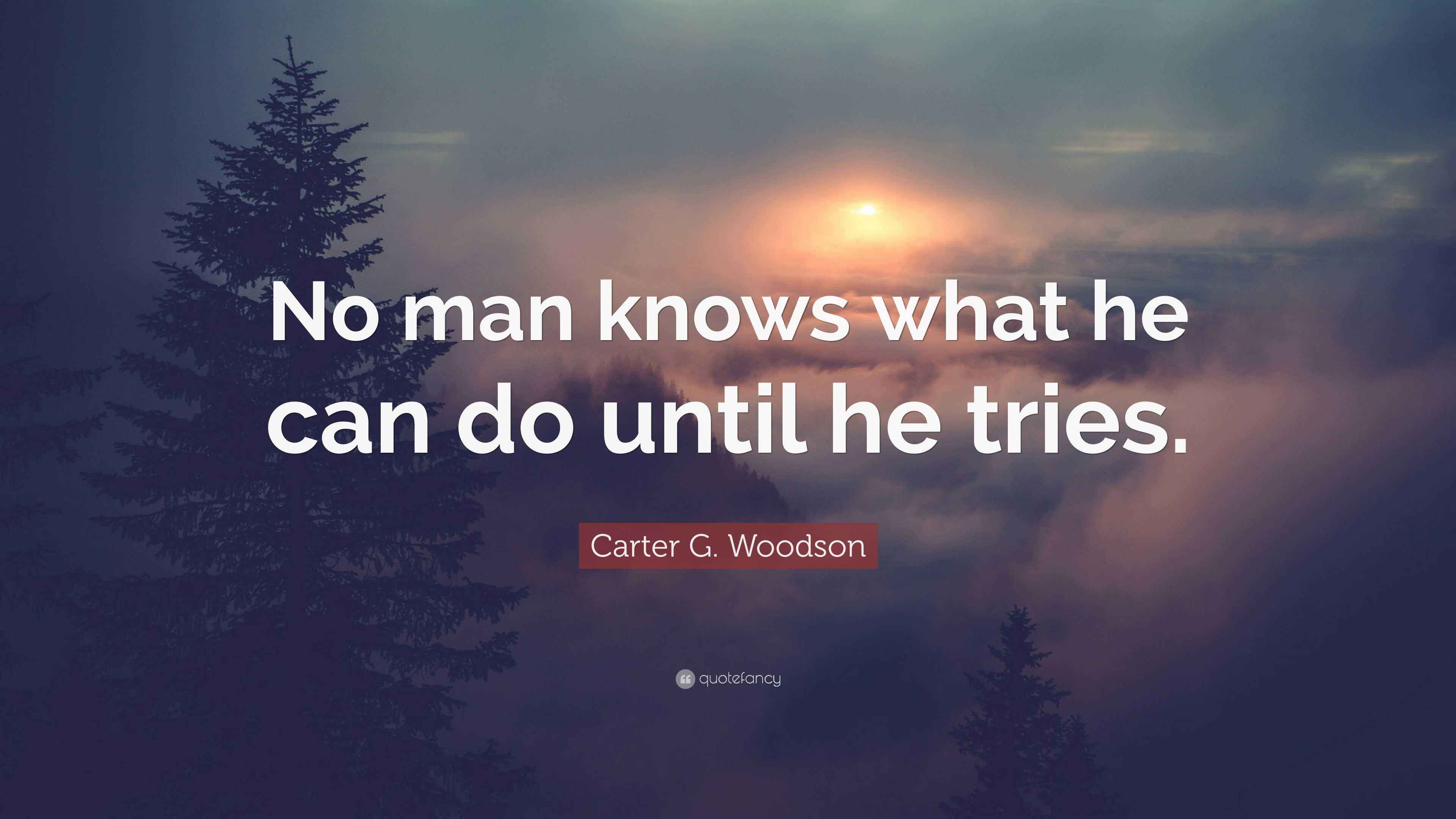 Carter G. Woodson Quote: “No man knows what he can do until he tries.”