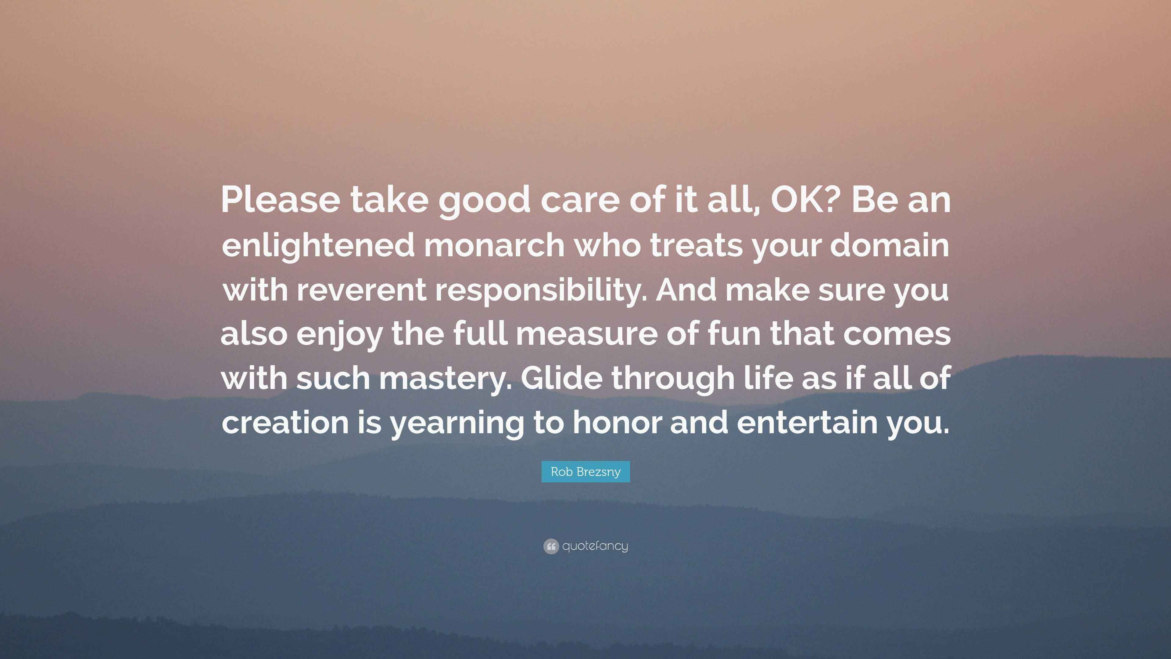 Rob Brezsny Quote: “Please take good care of it all, OK? Be an ...