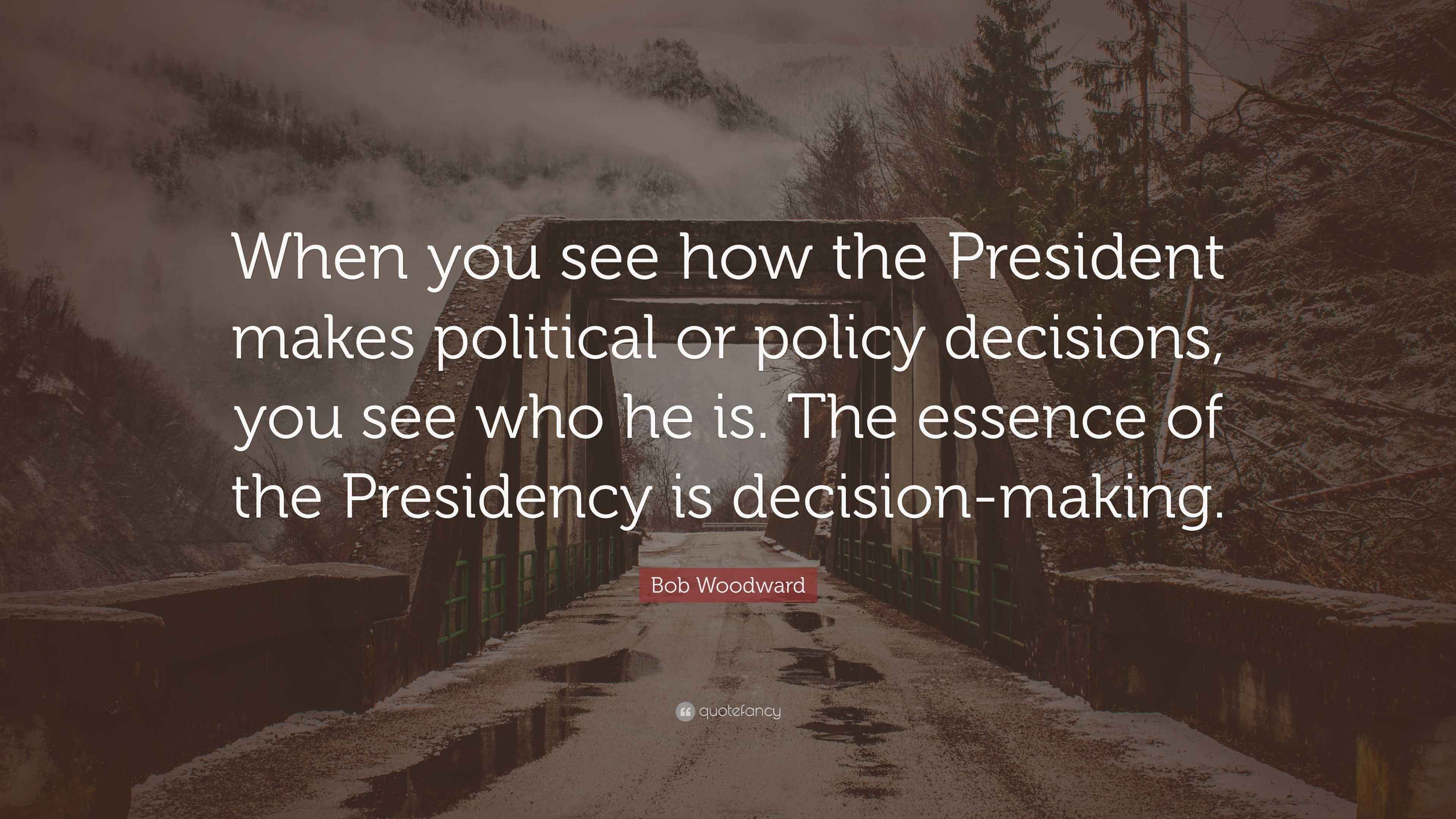 Bob Woodward Quote: “When you see how the President makes political or ...