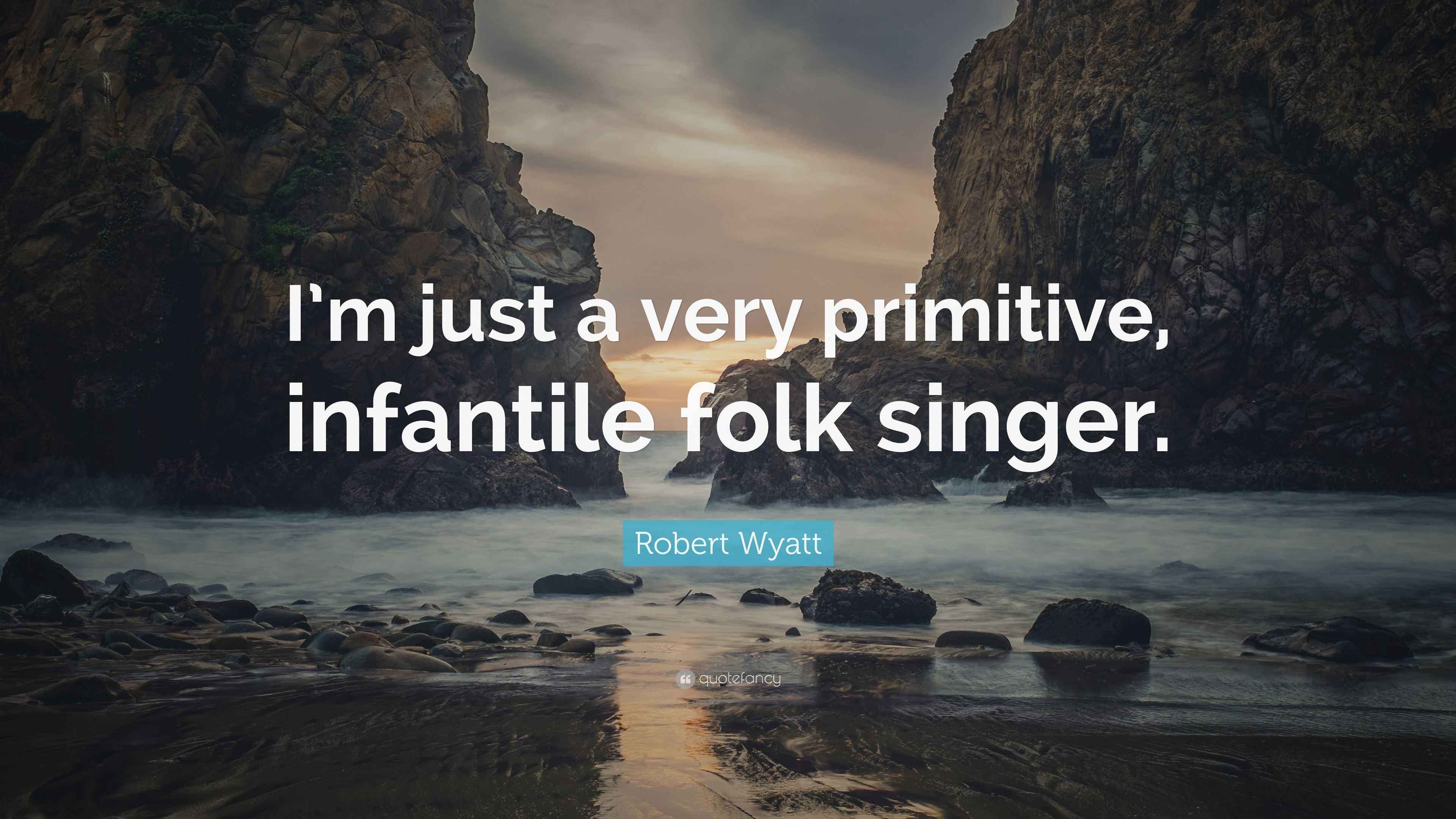 Robert Wyatt Quote: “I’m just a very primitive, infantile folk singer.”