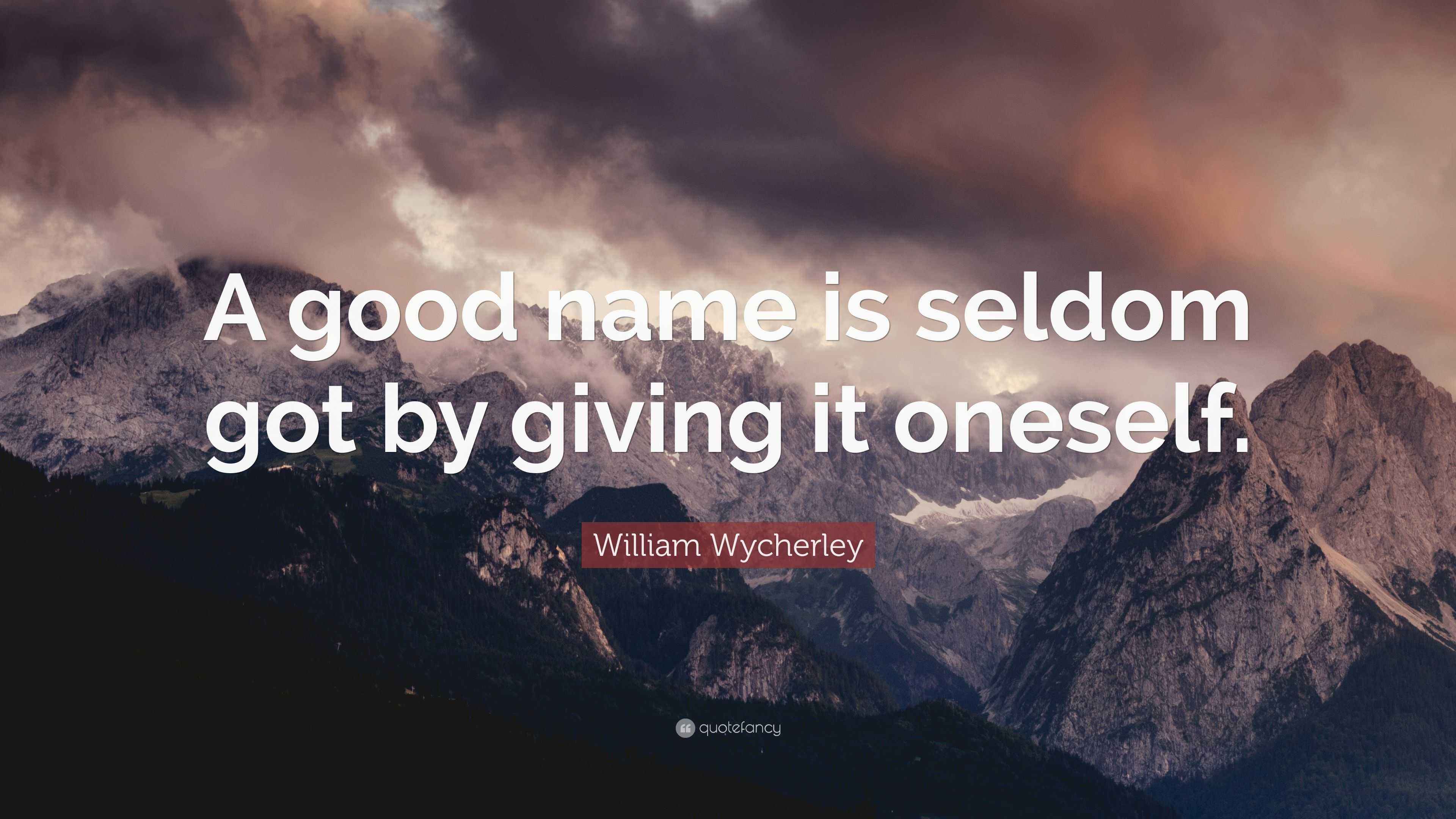 William Wycherley Quote: “A good name is seldom got by giving it oneself.”