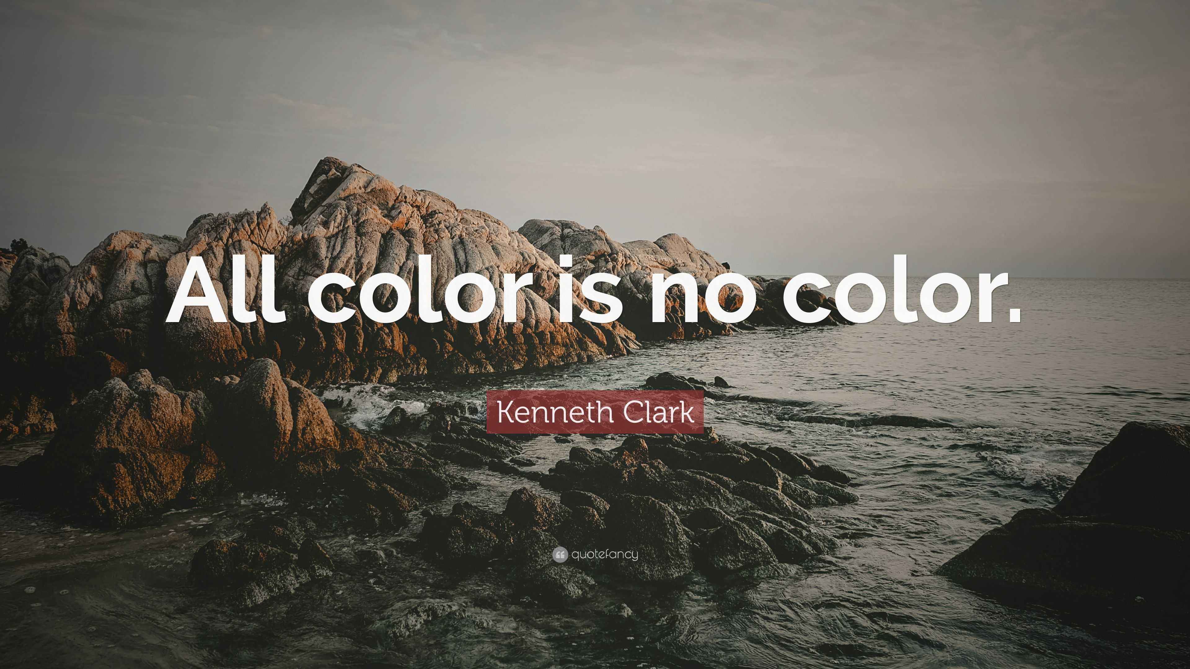 Kenneth Clark Quote: “All color is no color.”