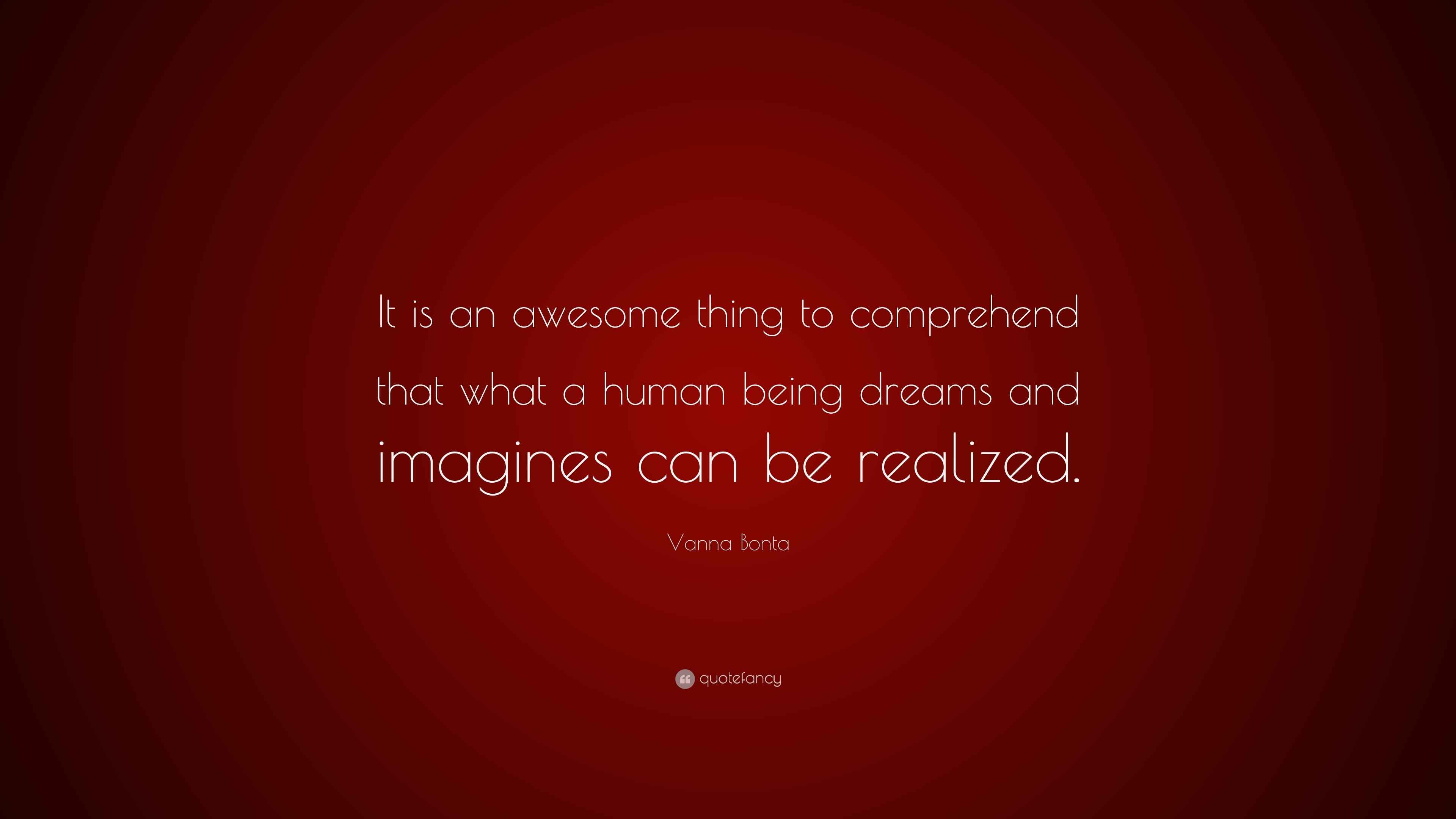 Vanna Bonta Quote: “It is an awesome thing to comprehend that what a ...