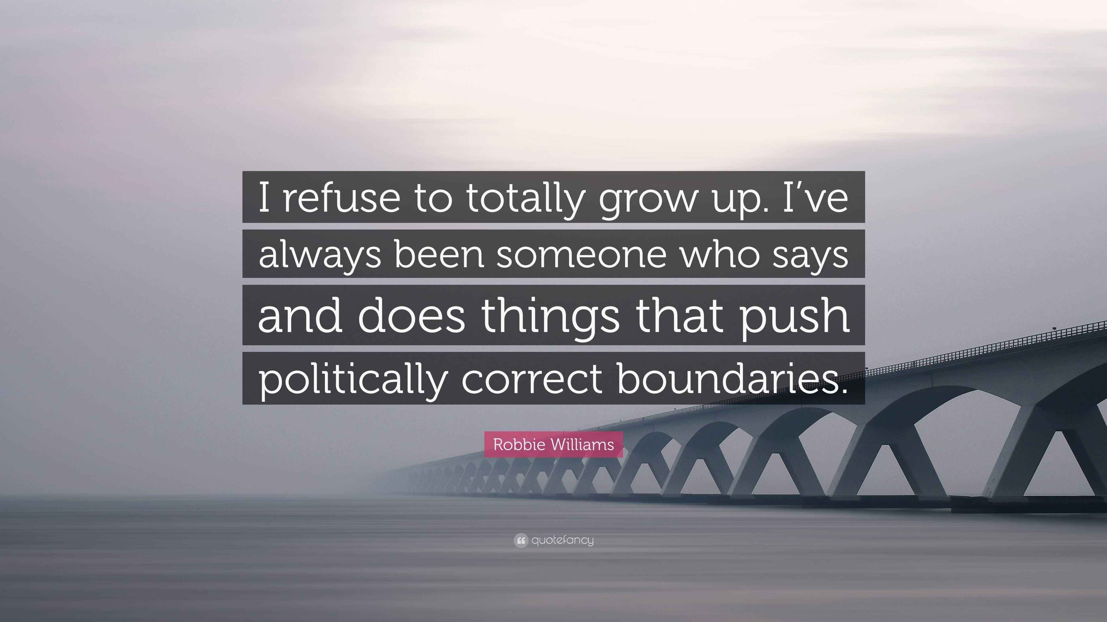 Robbie Williams Quote: “I refuse to totally grow up. I’ve always been ...