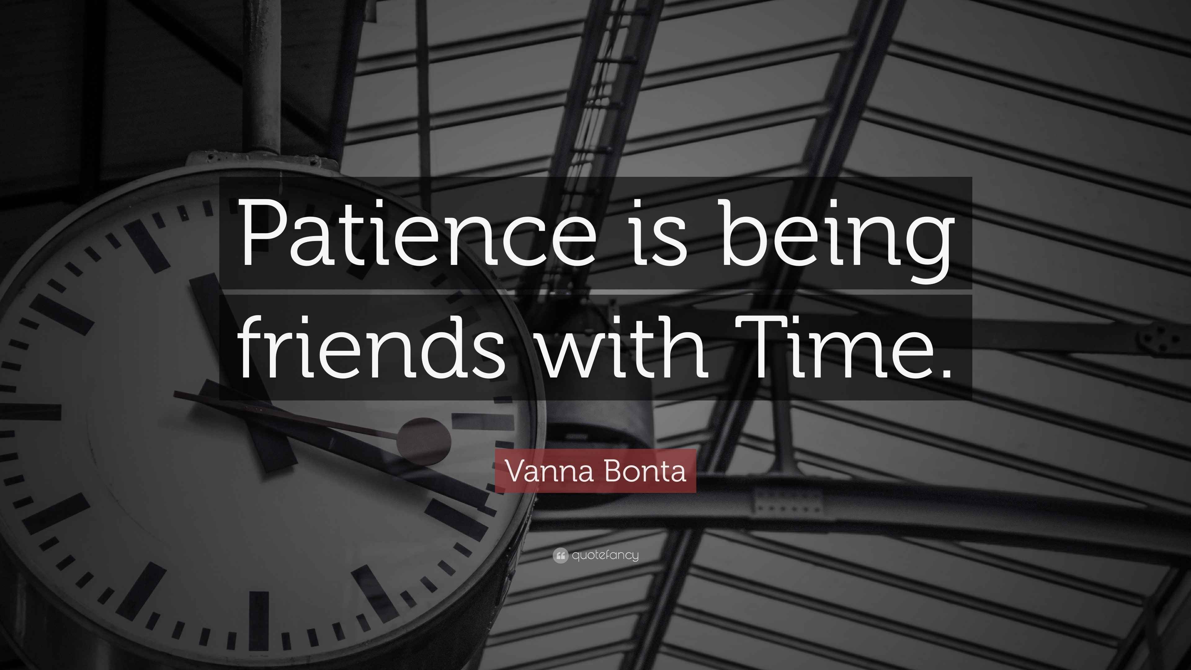 Vanna Bonta Quote: “Patience is being friends with Time.”