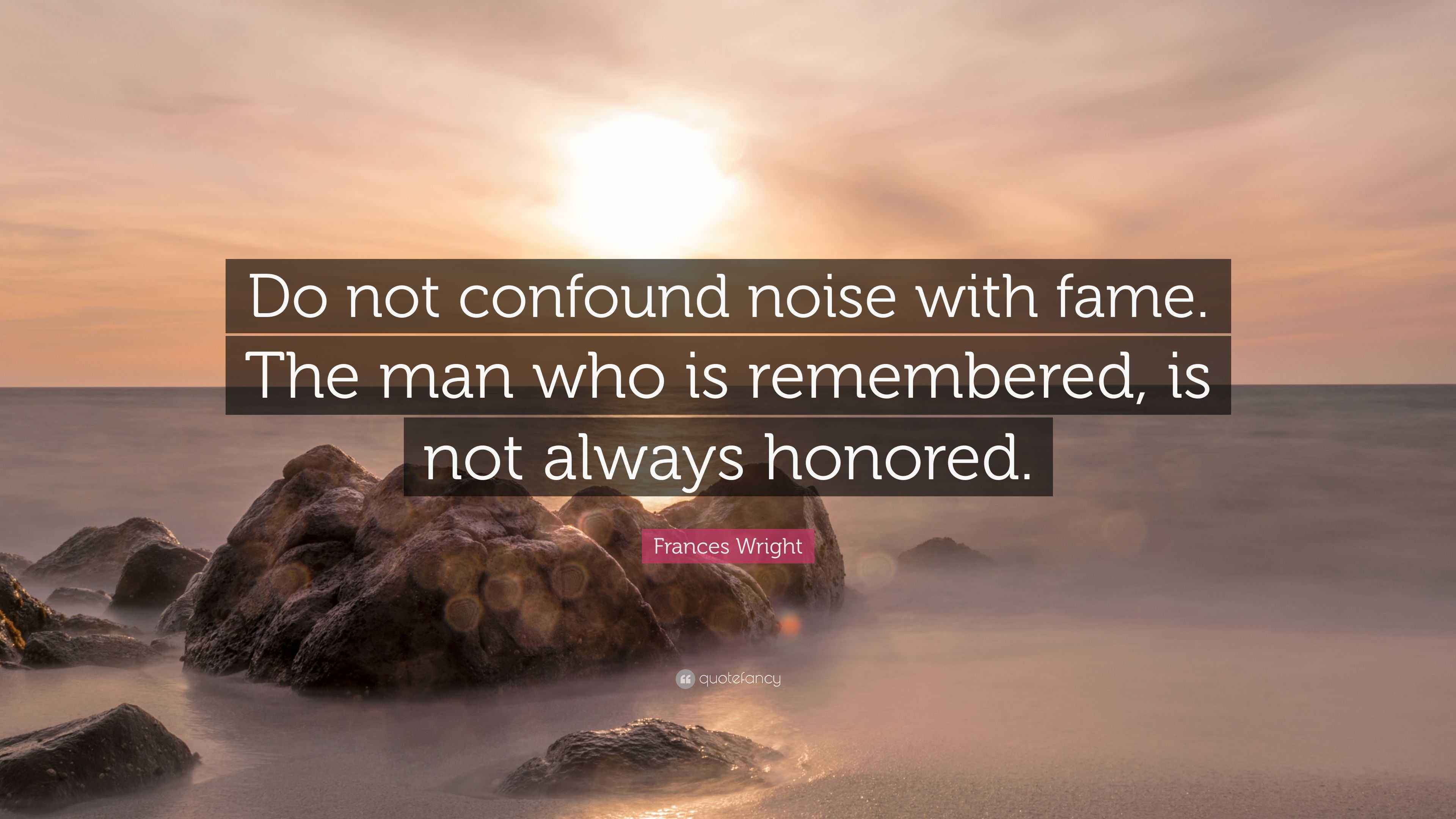 Frances Wright Quote: “Do not confound noise with fame. The man who is ...