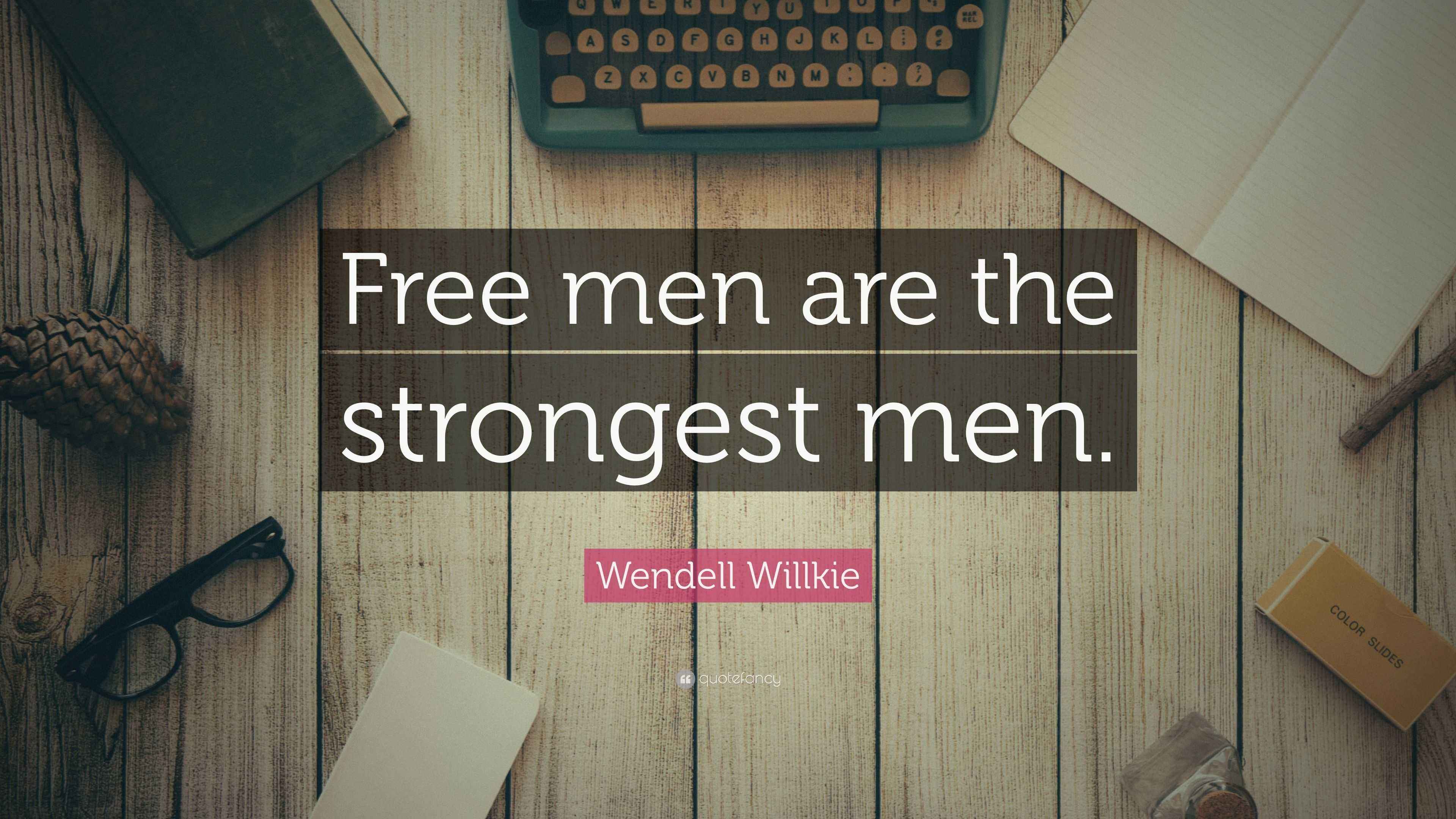 Wendell Willkie Quote: “Free men are the strongest men.”