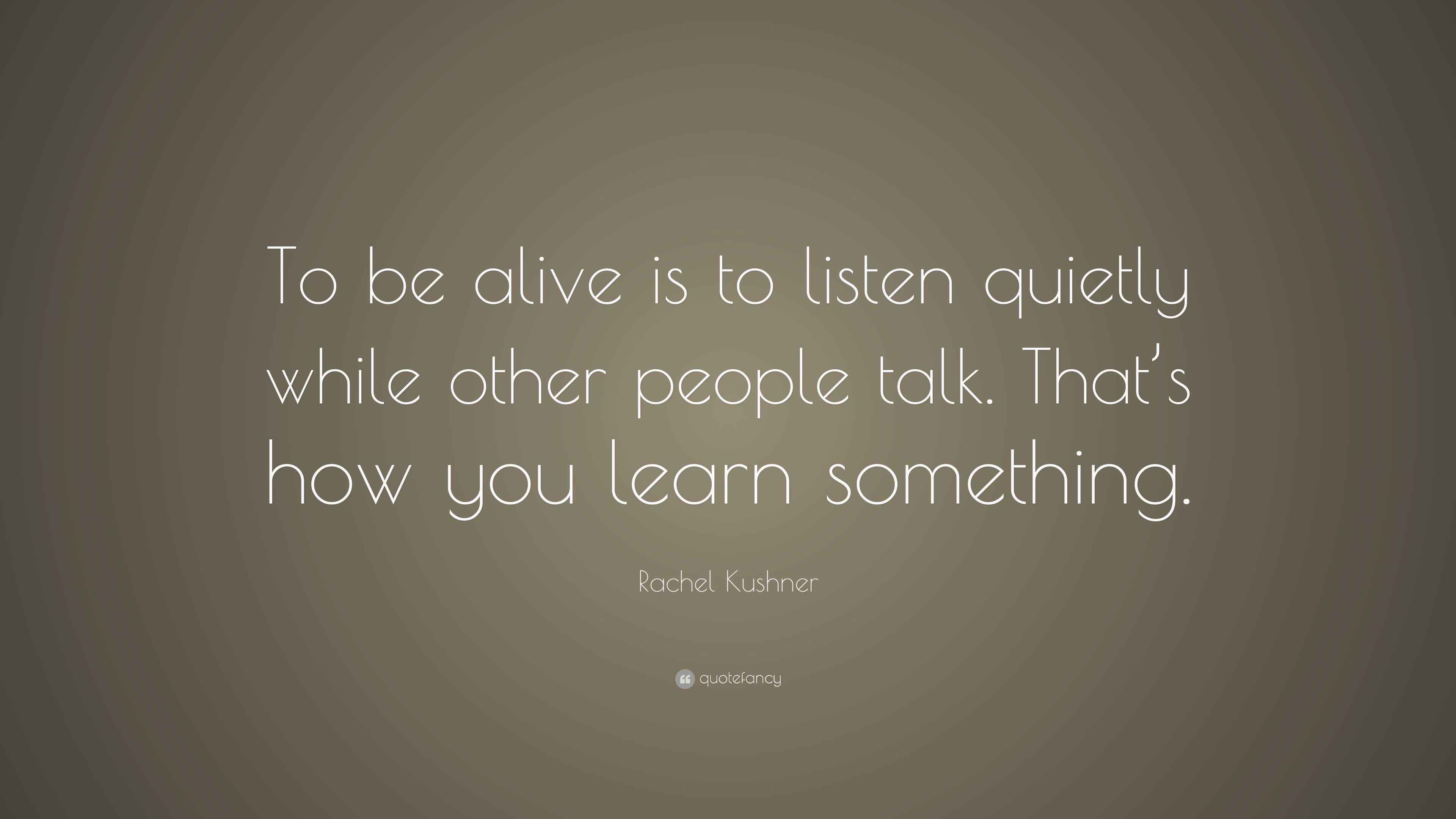 Rachel Kushner Quote: “To be alive is to listen quietly while other ...