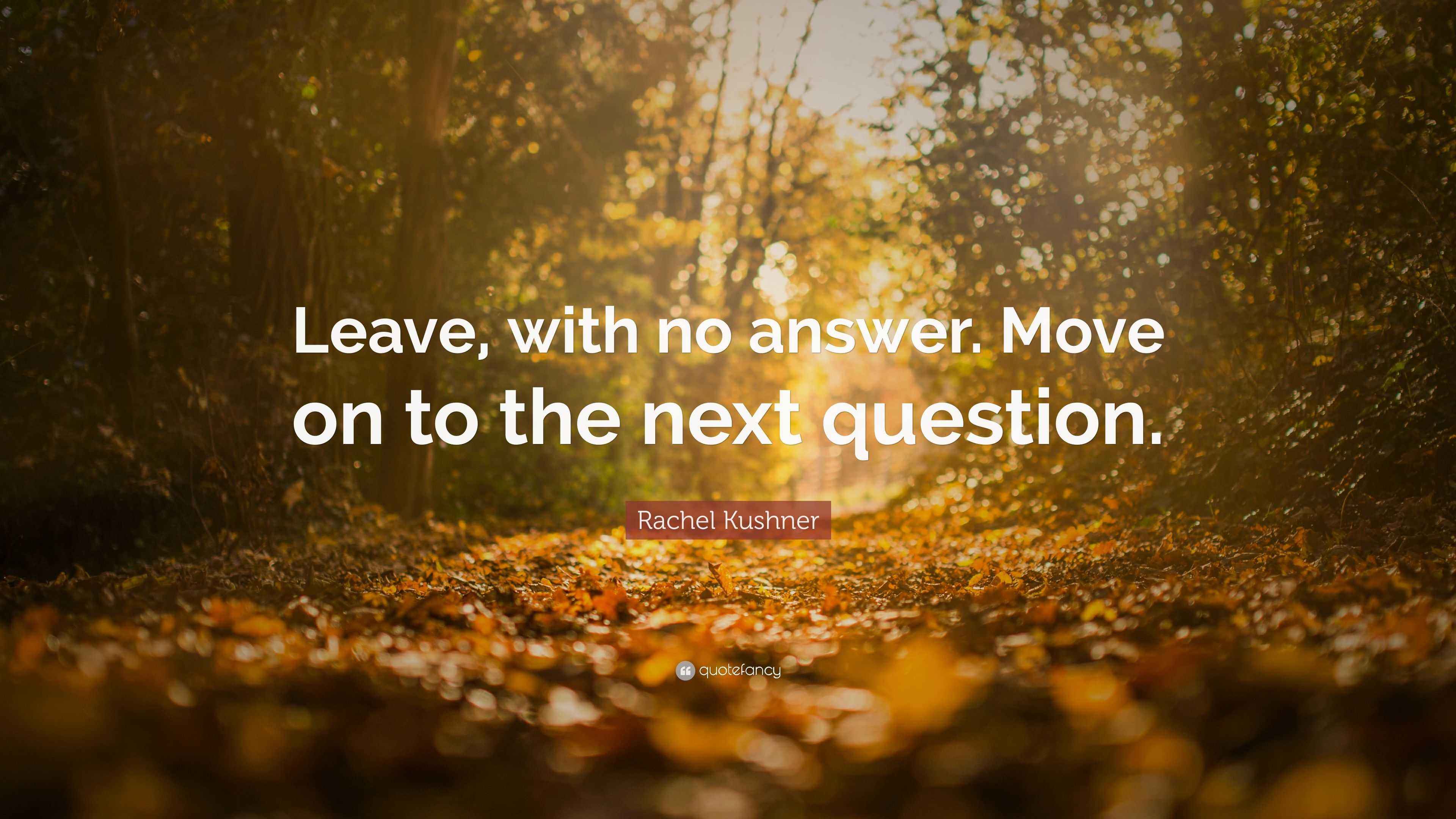 Rachel Kushner Quote: “Leave, with no answer. Move on to the next ...