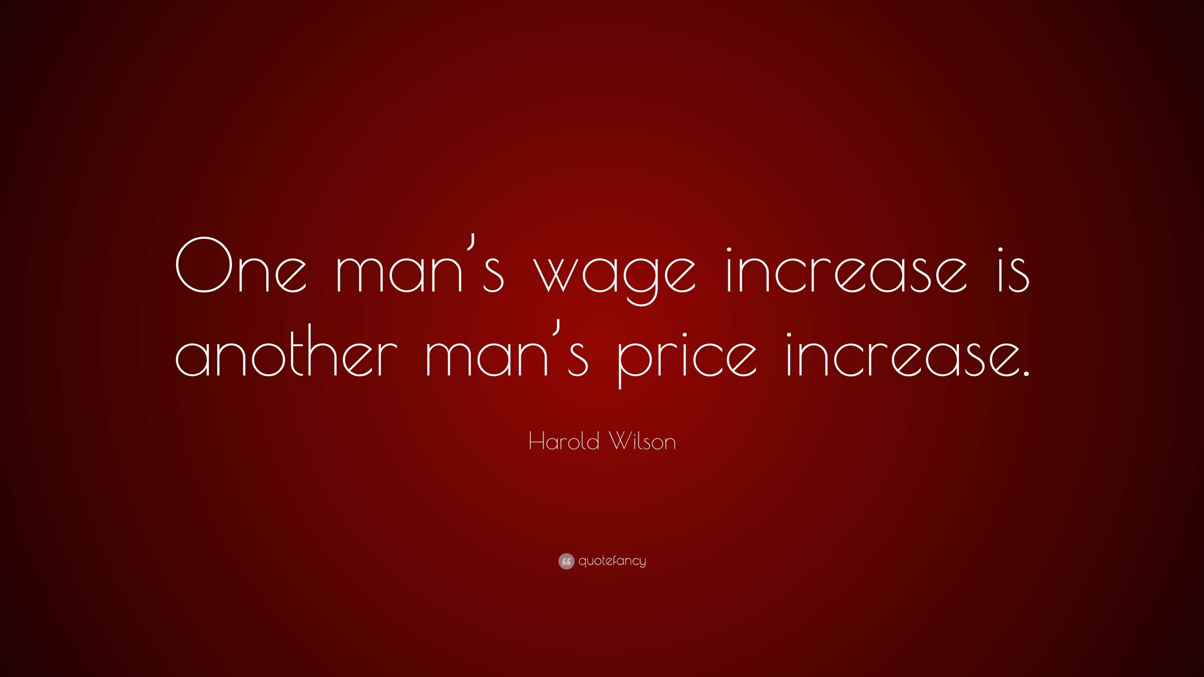 Harold Wilson Quote: “One man’s wage increase is another man’s price ...