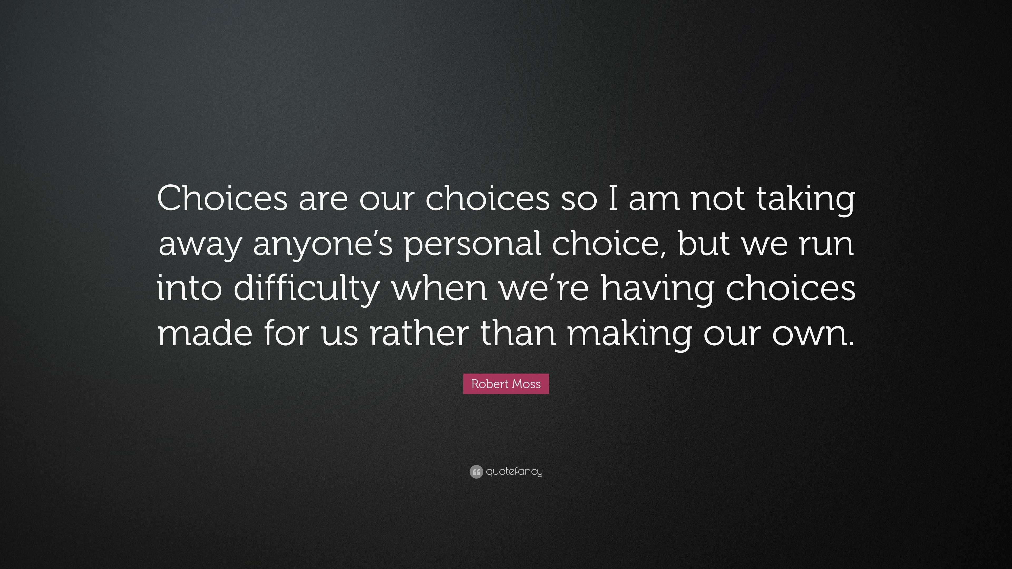 Robert Moss Quote: “Choices are our choices so I am not taking away ...