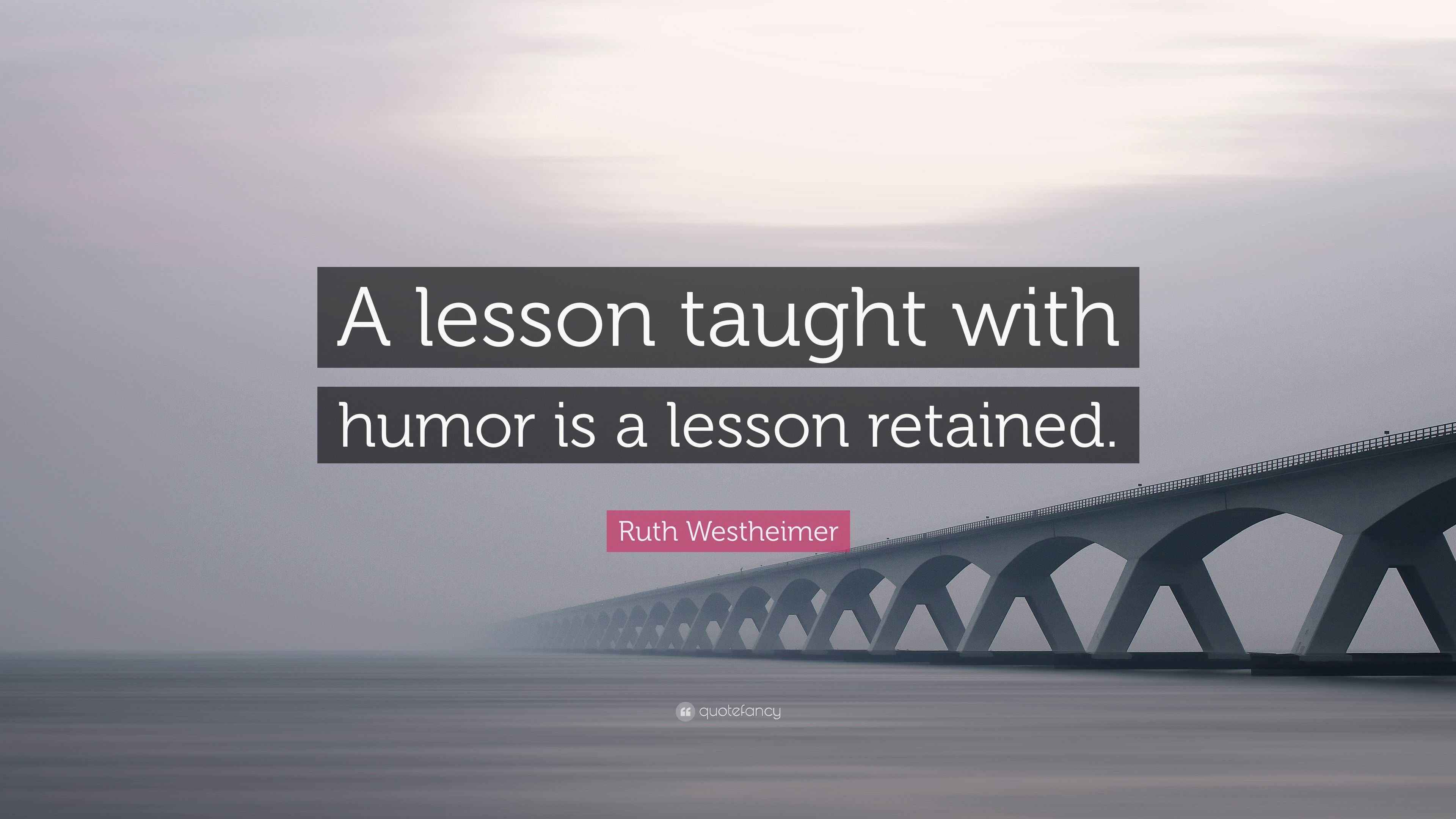 Ruth Westheimer Quote: “A lesson taught with humor is a lesson retained.”