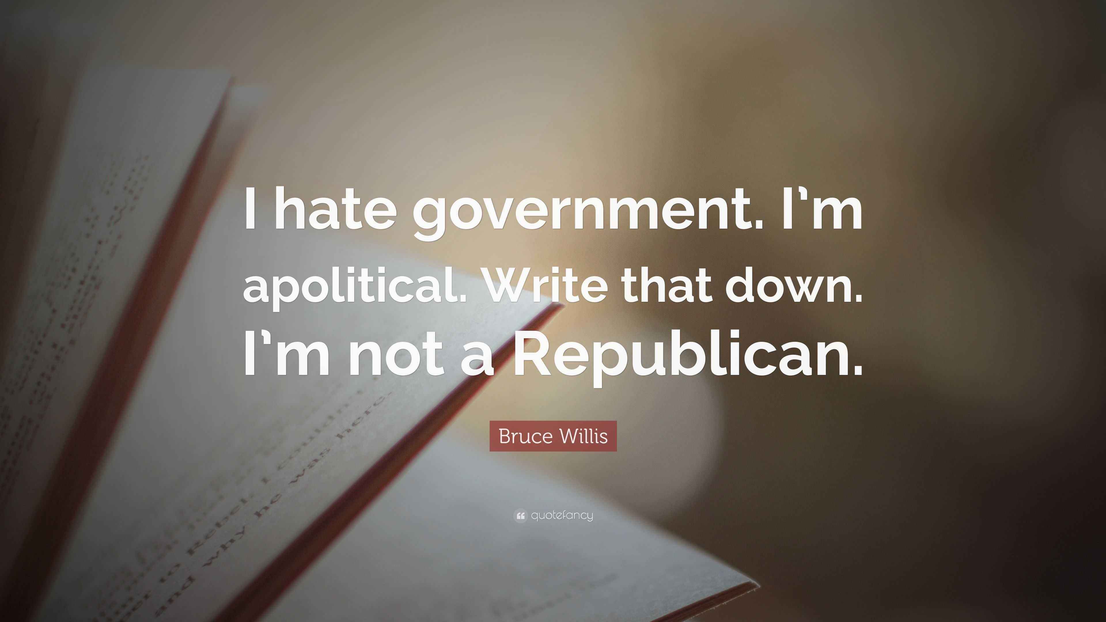 Bruce Willis Quote: “I hate government. I’m apolitical. Write that down ...
