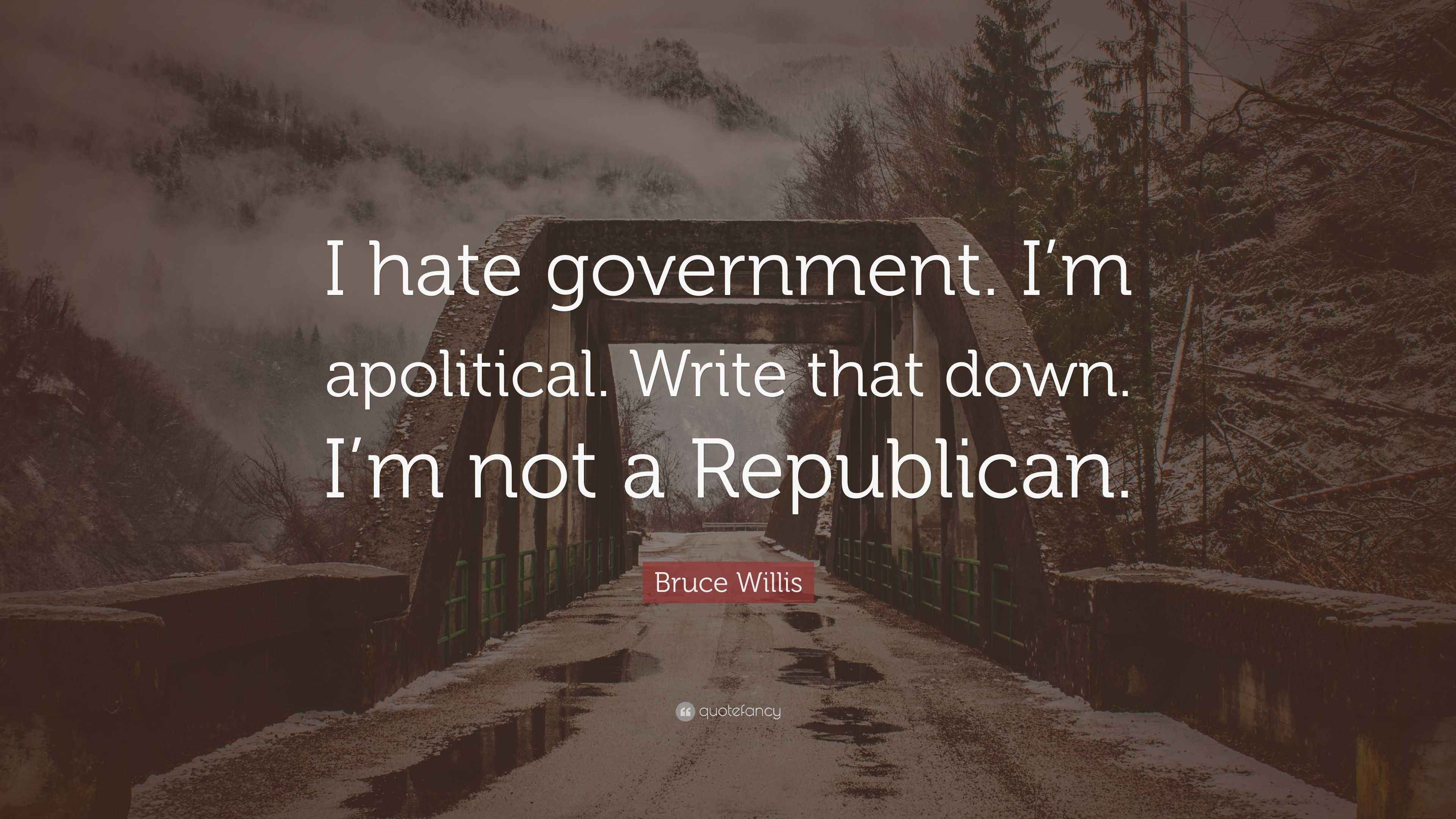 Bruce Willis Quote: “I hate government. I’m apolitical. Write that down ...
