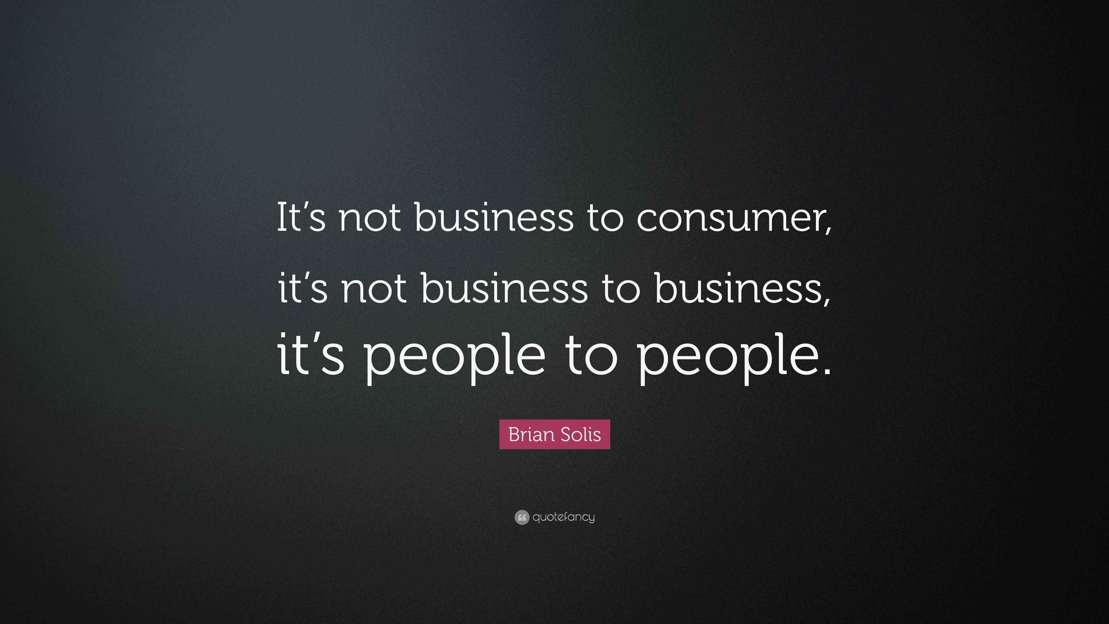 Brian Solis Quote: “It’s not business to consumer, it’s not business to ...