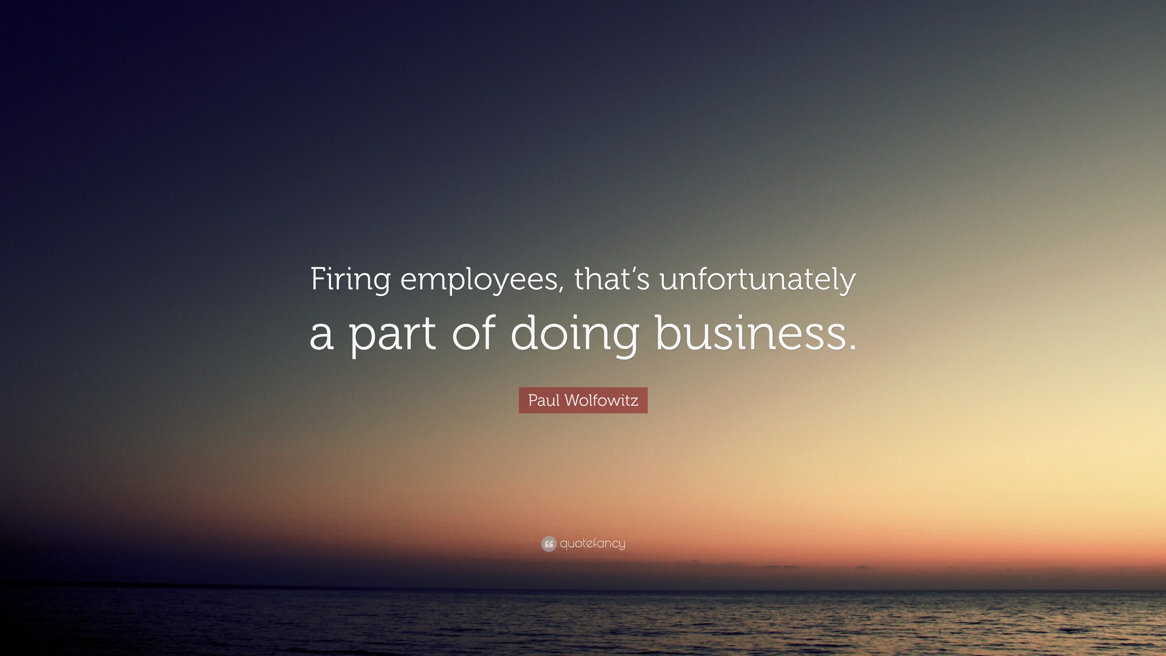 Paul Wolfowitz Quote: “Firing employees, that’s unfortunately a part of ...
