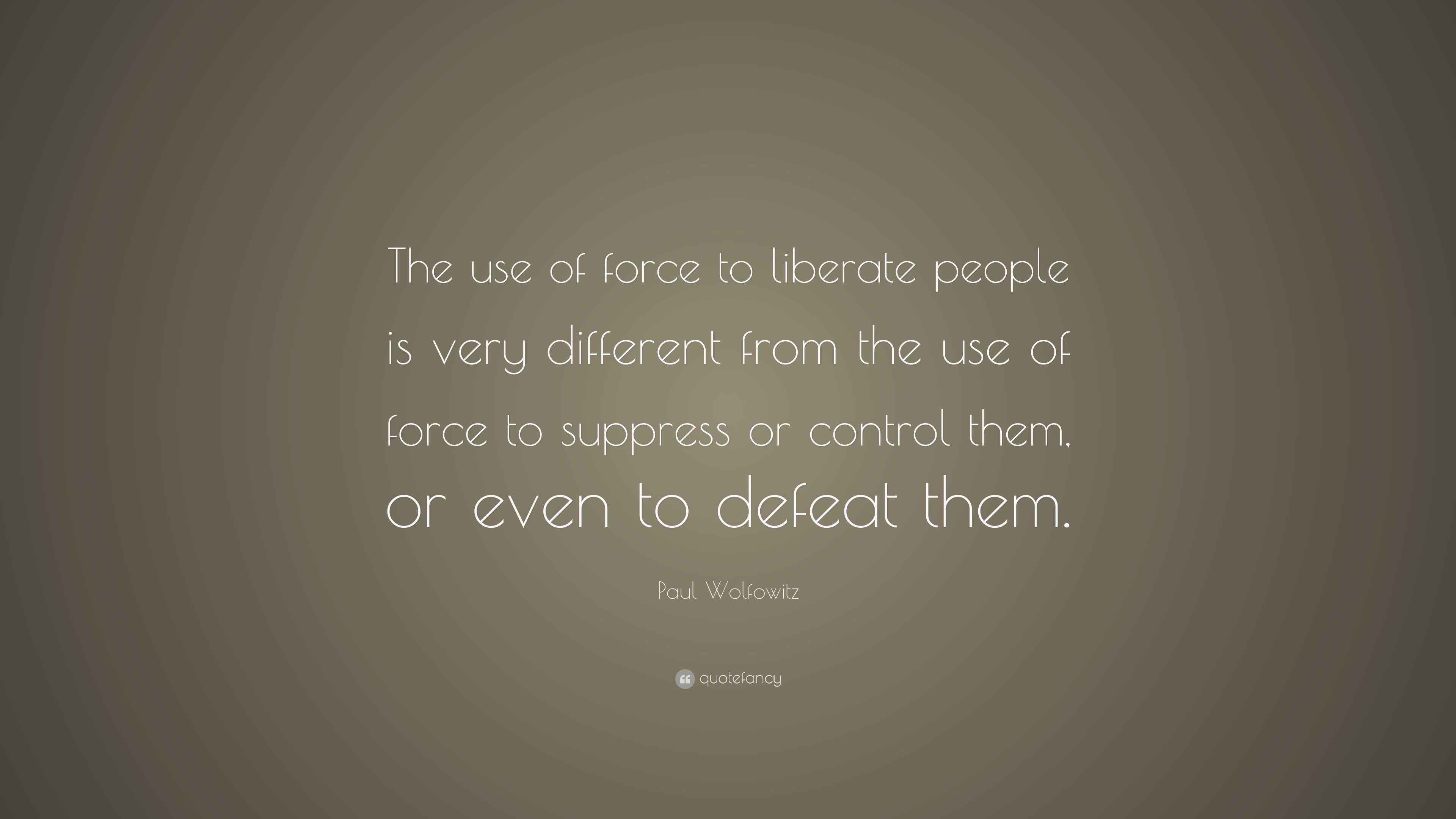 Paul Wolfowitz Quote: “The use of force to liberate people is very ...