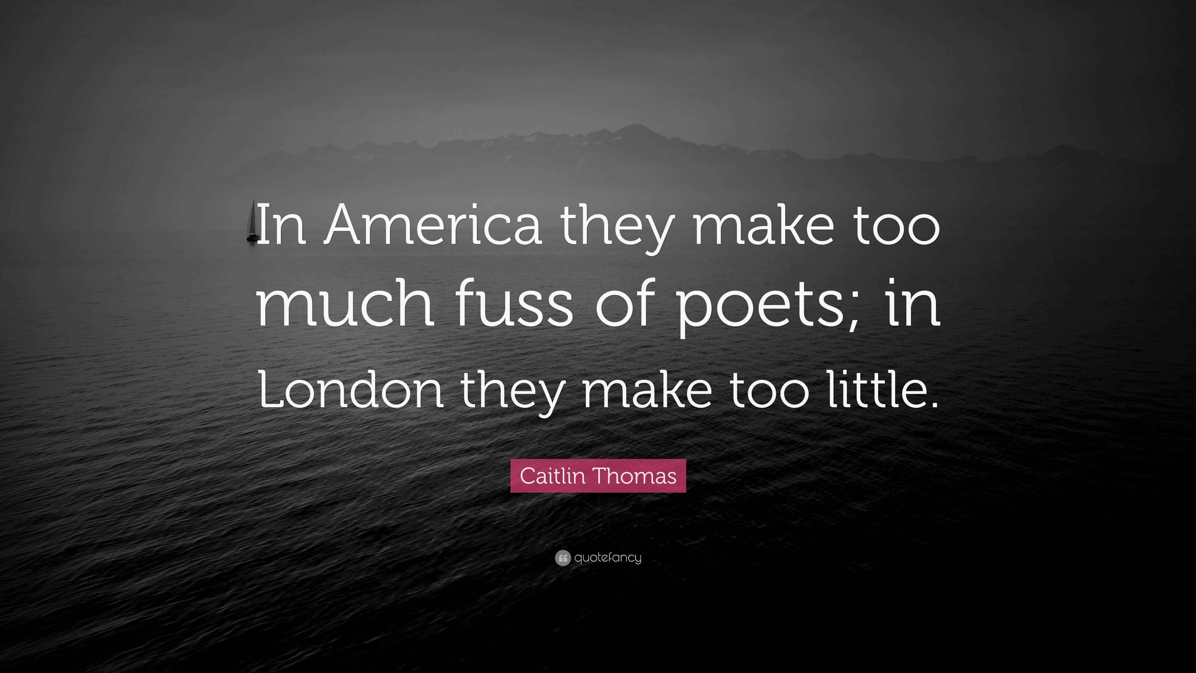 Caitlin Thomas Quote: “In America they make too much fuss of poets; in ...