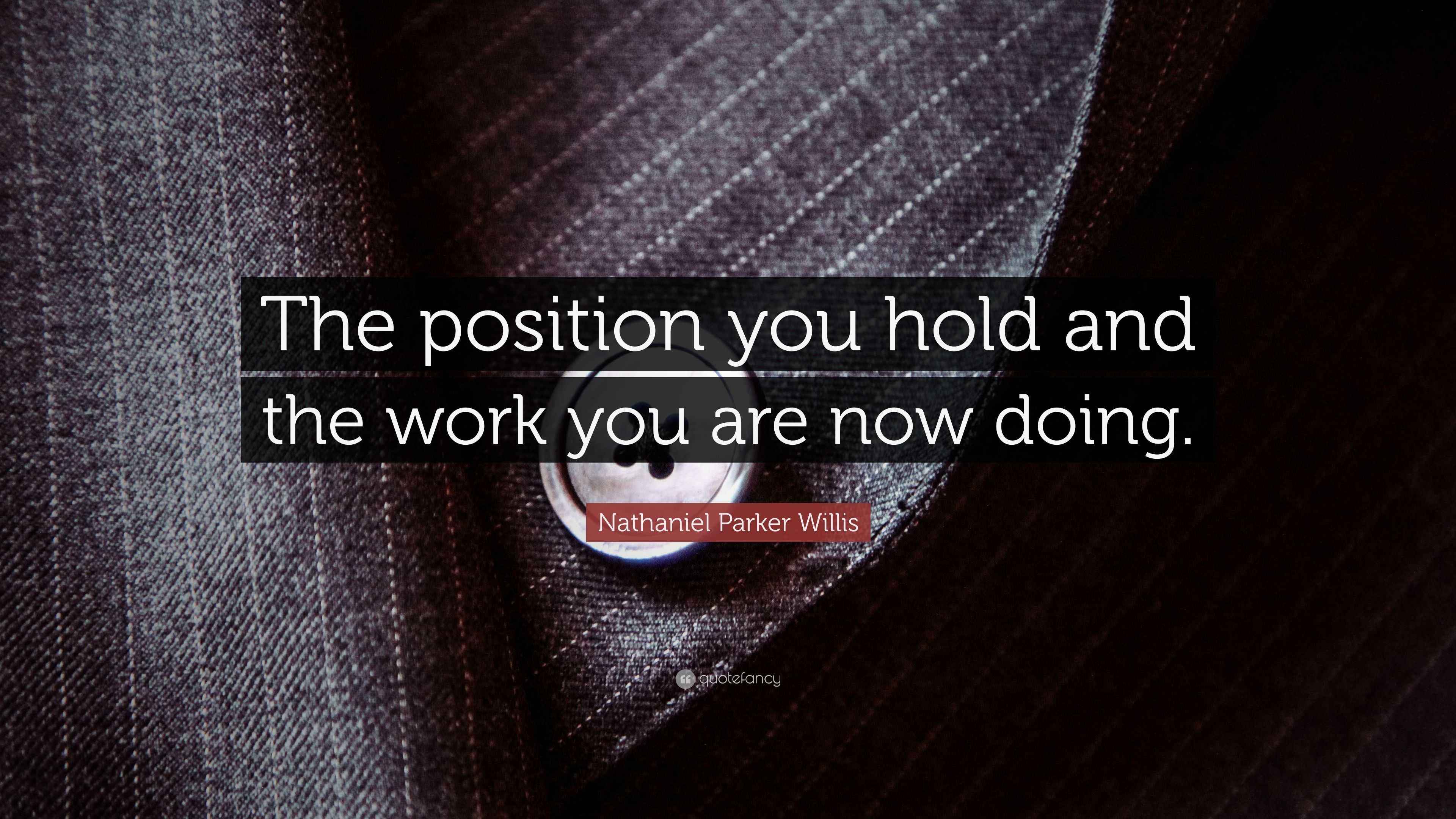 Nathaniel Parker Willis Quote: “The position you hold and the work you ...
