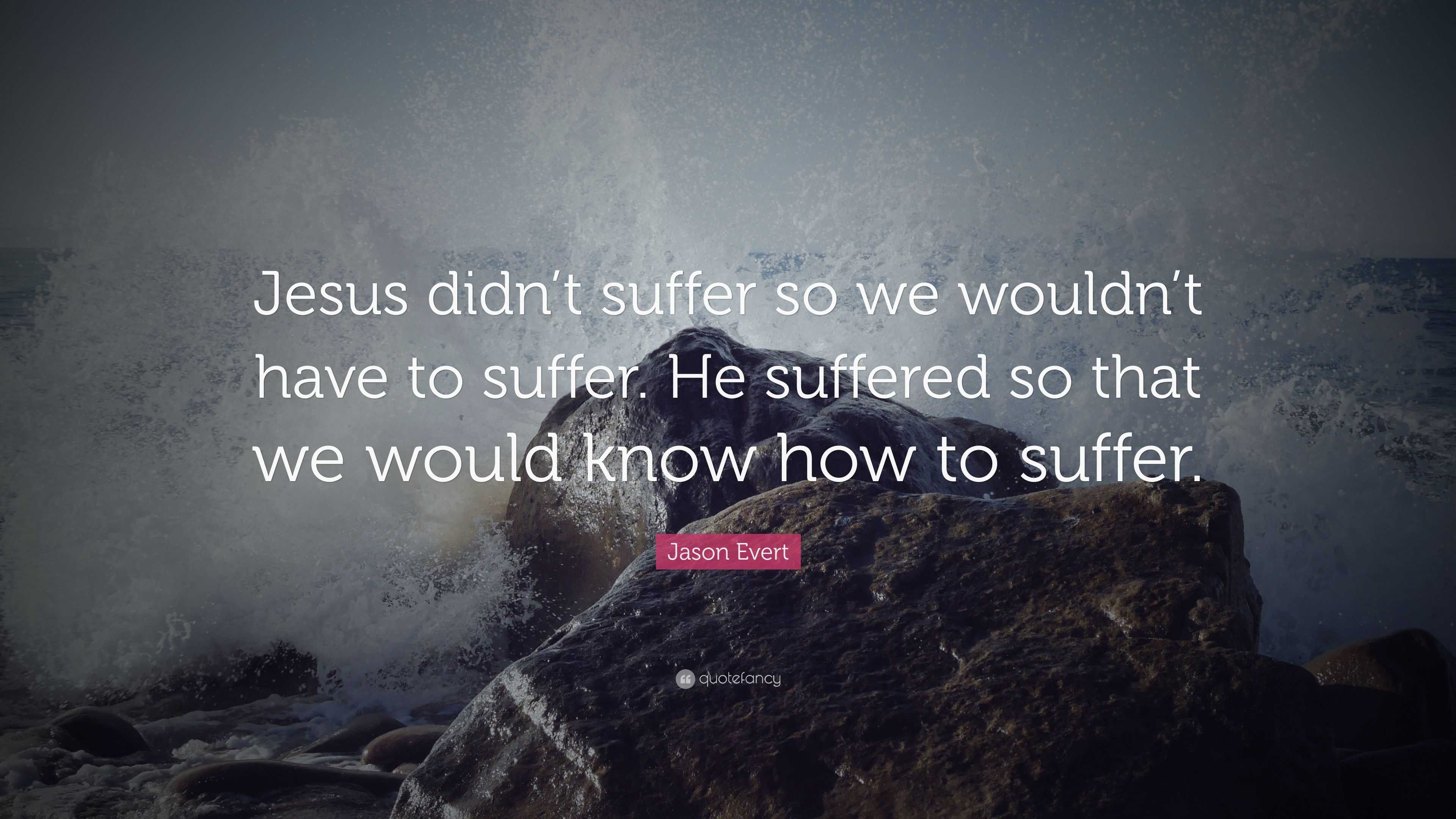 Jason Evert Quote: “Jesus didn’t suffer so we wouldn’t have to suffer ...