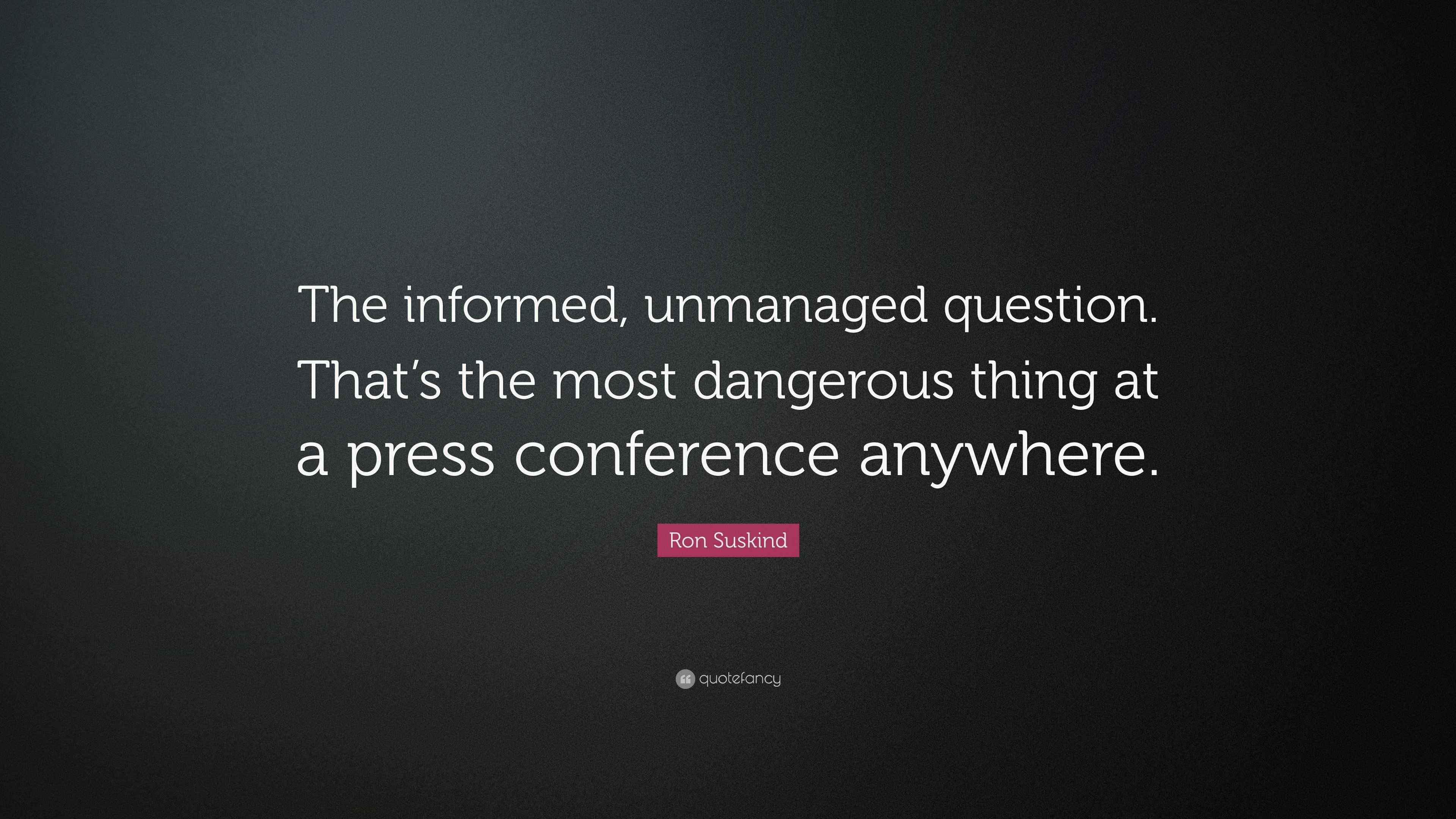 Ron Suskind Quote: “The informed, unmanaged question. That’s the most ...
