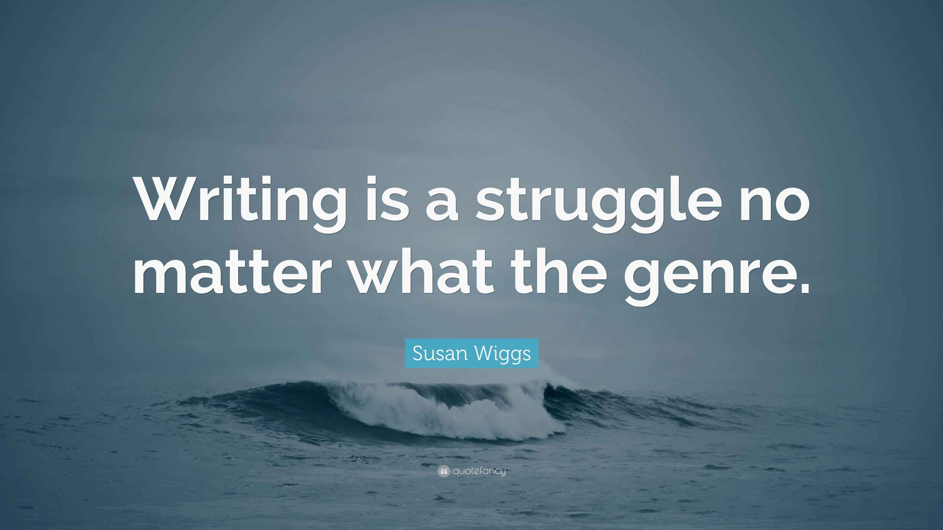 Susan Wiggs Quote: “Writing is a struggle no matter what the genre.”