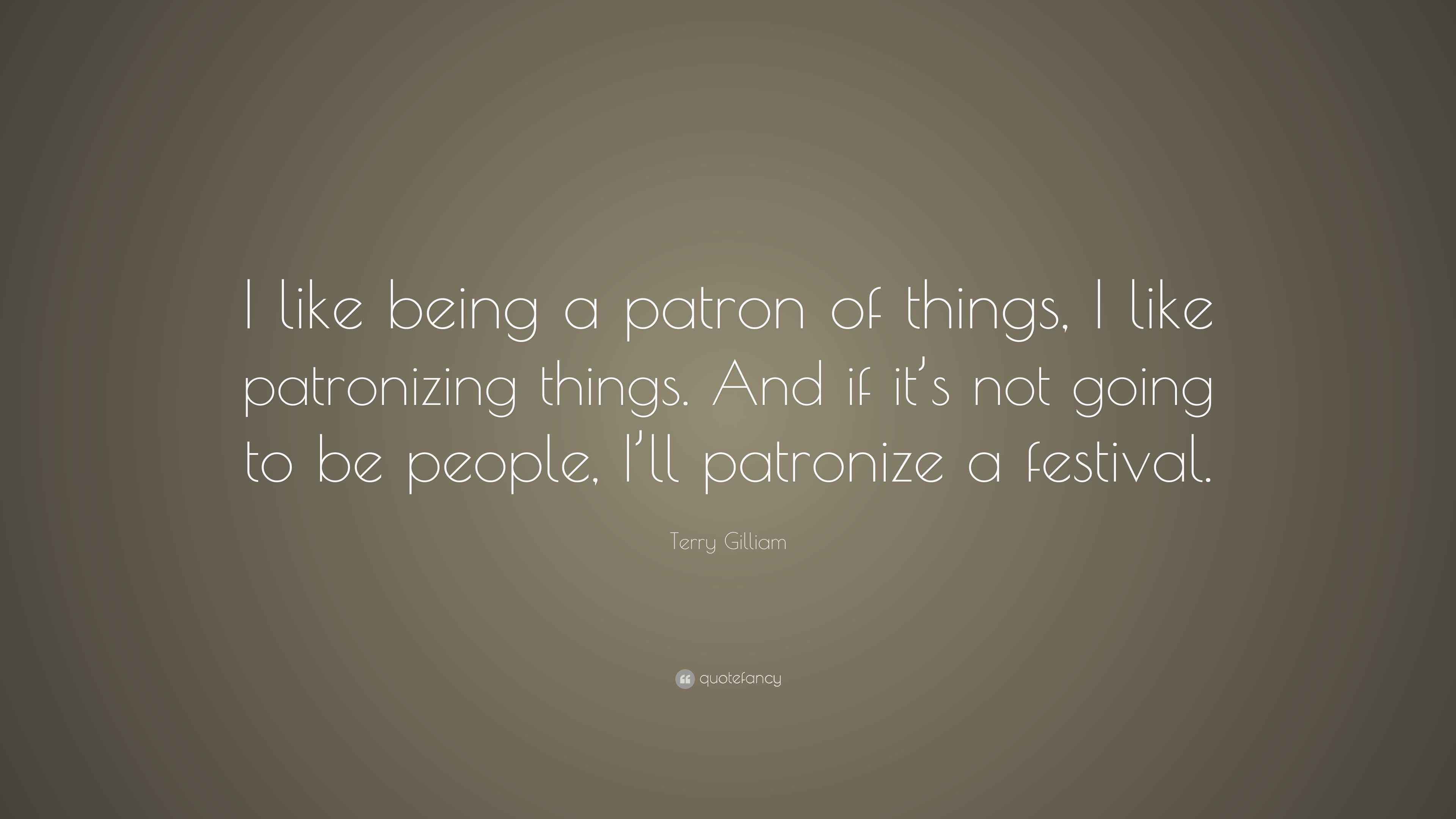 Terry Gilliam Quote: “I like being a patron of things, I like ...