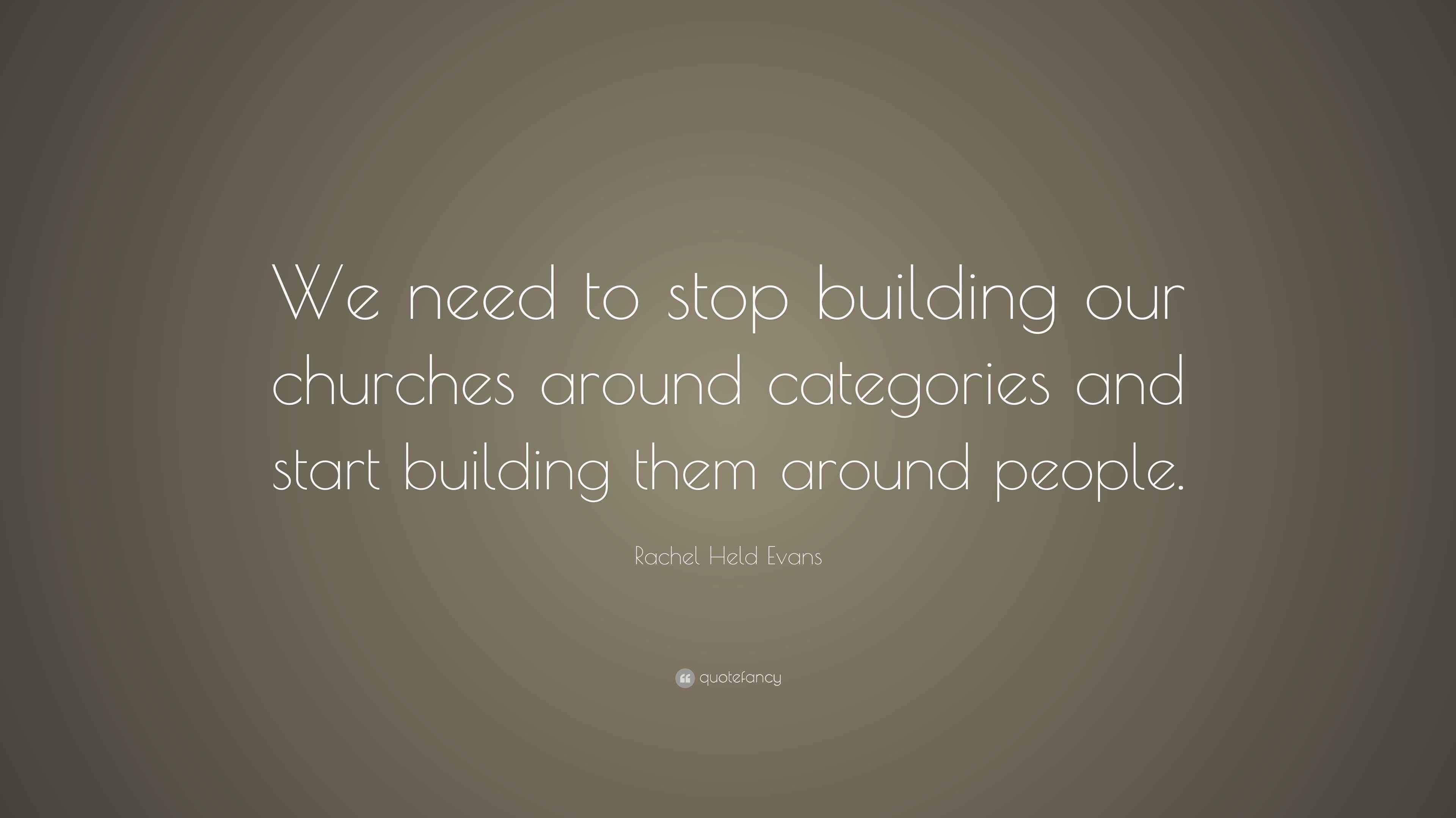 Rachel Held Evans Quote: “We need to stop building our churches around ...
