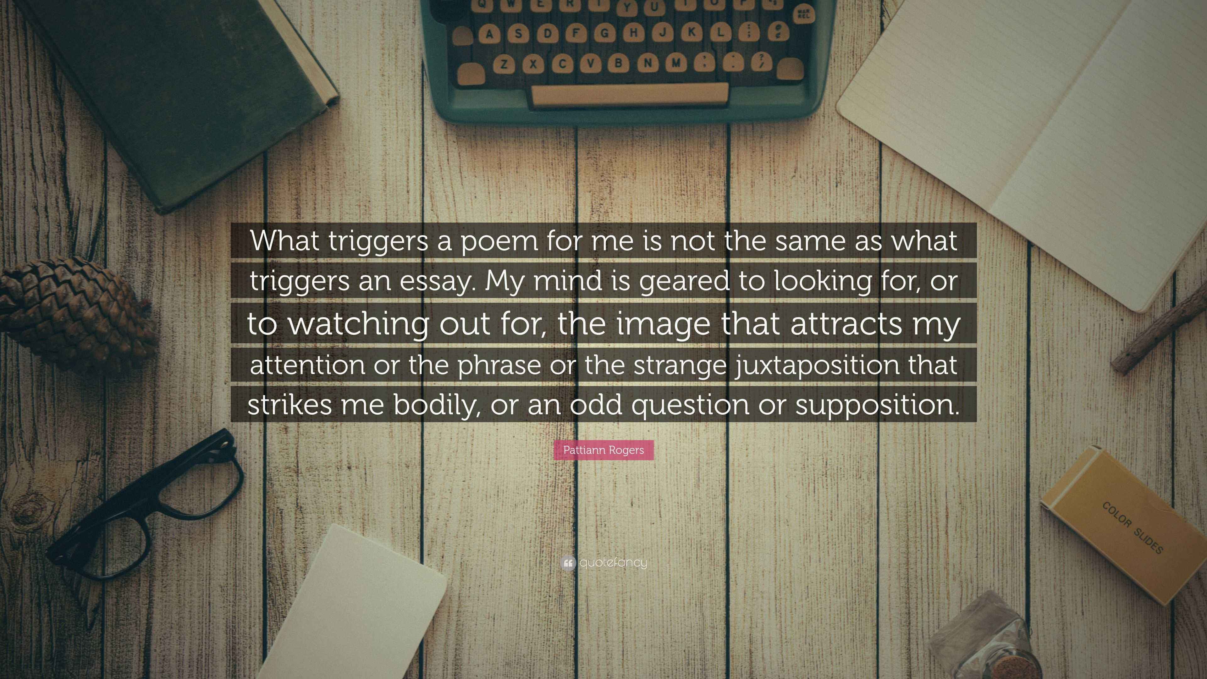 Pattiann Rogers Quote: “What triggers a poem for me is not the same as ...