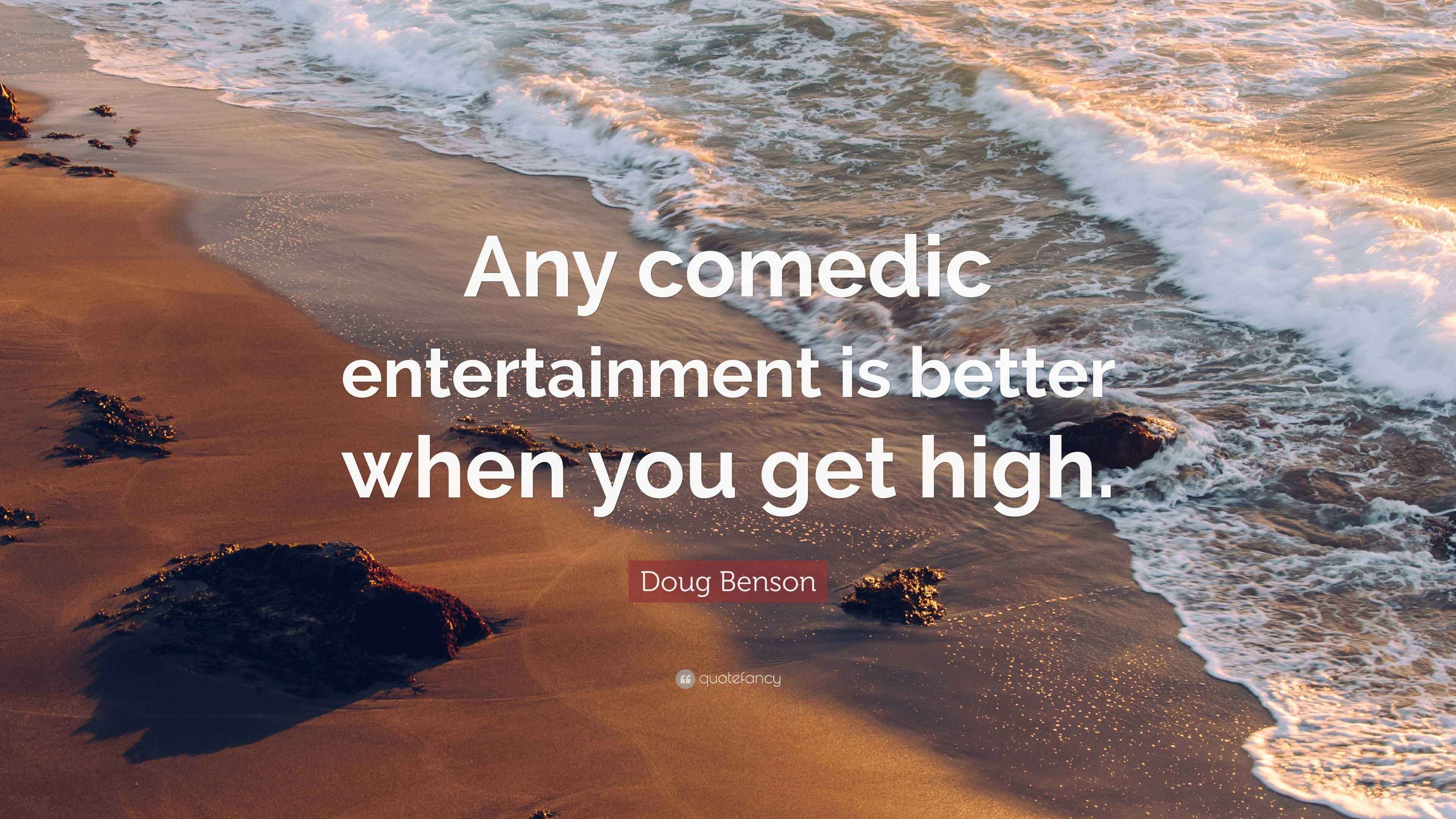 Doug Benson Quote: “Any comedic entertainment is better when you get high.”