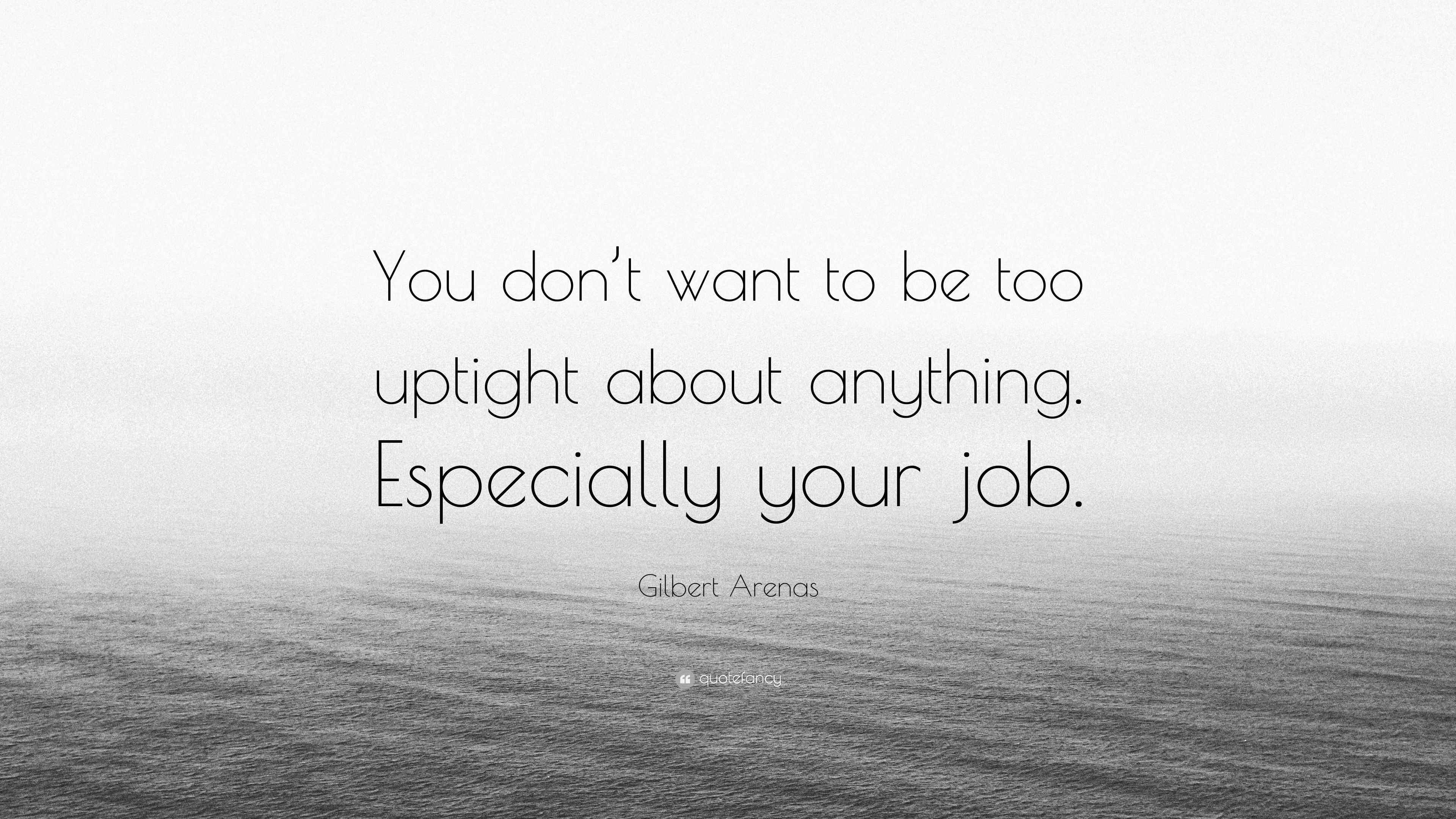 Gilbert Arenas Quote: “You don’t want to be too uptight about anything ...