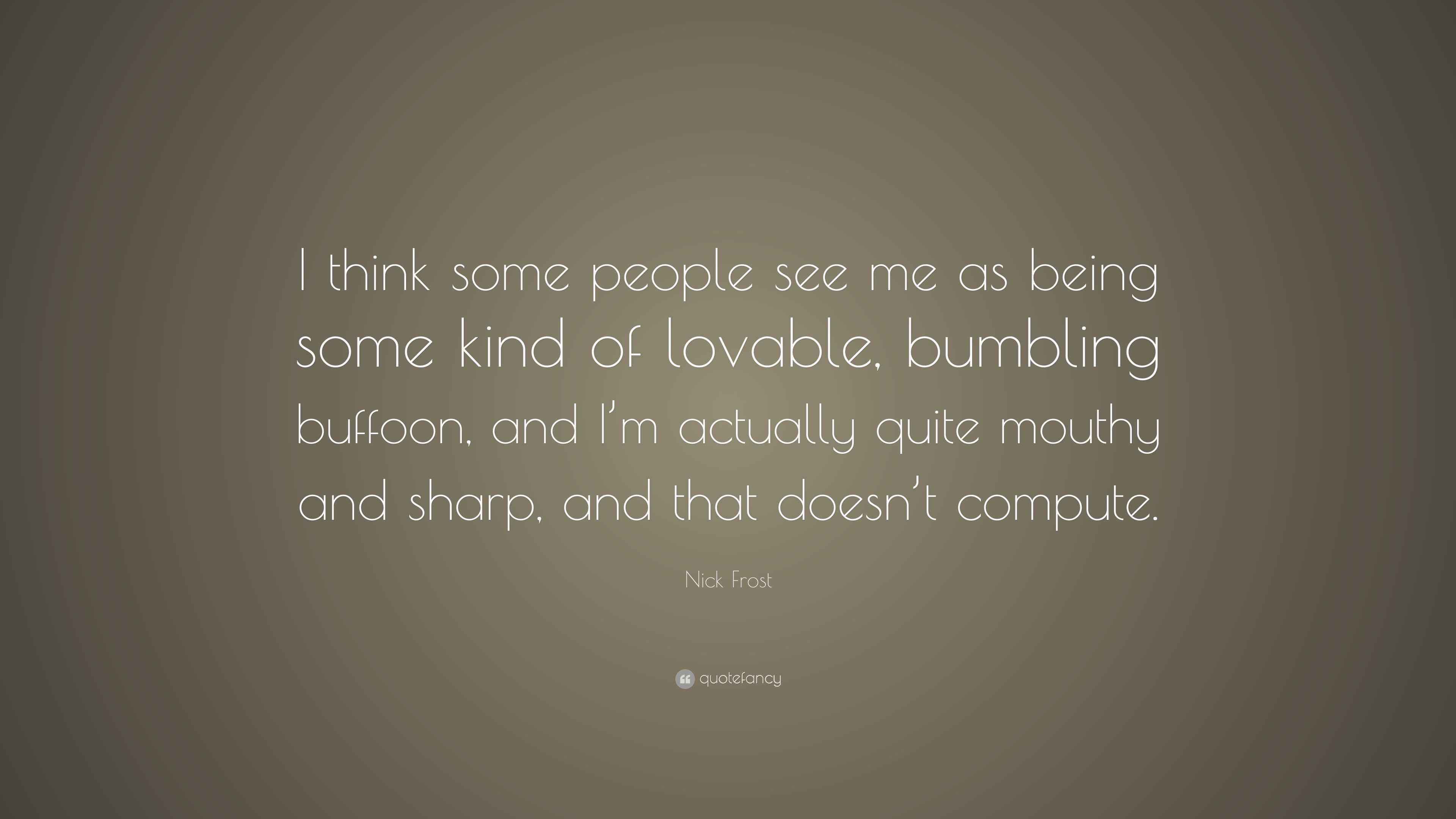 Nick Frost Quote: “I think some people see me as being some kind of ...