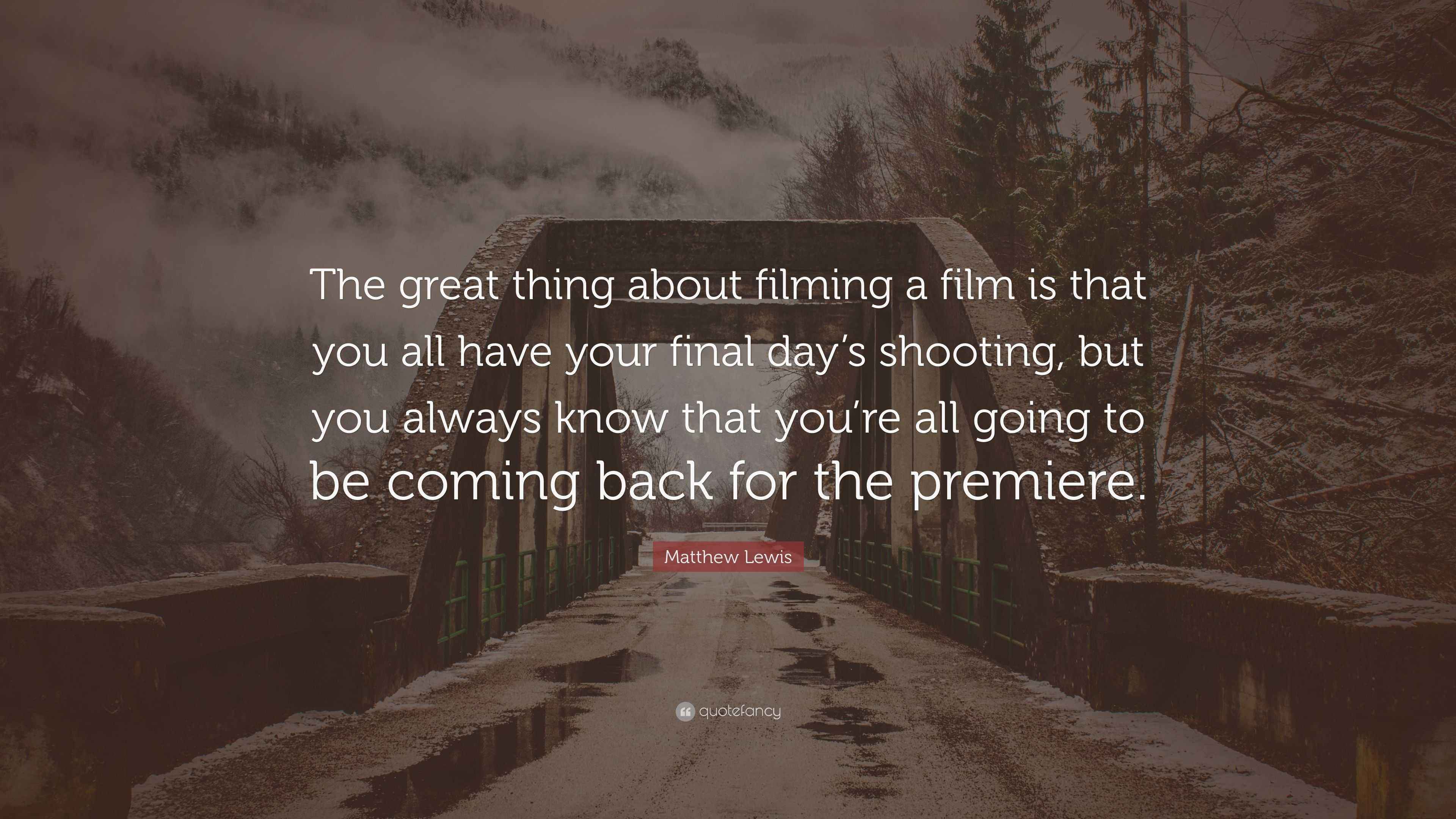 Matthew Lewis Quote: “The great thing about filming a film is that you ...