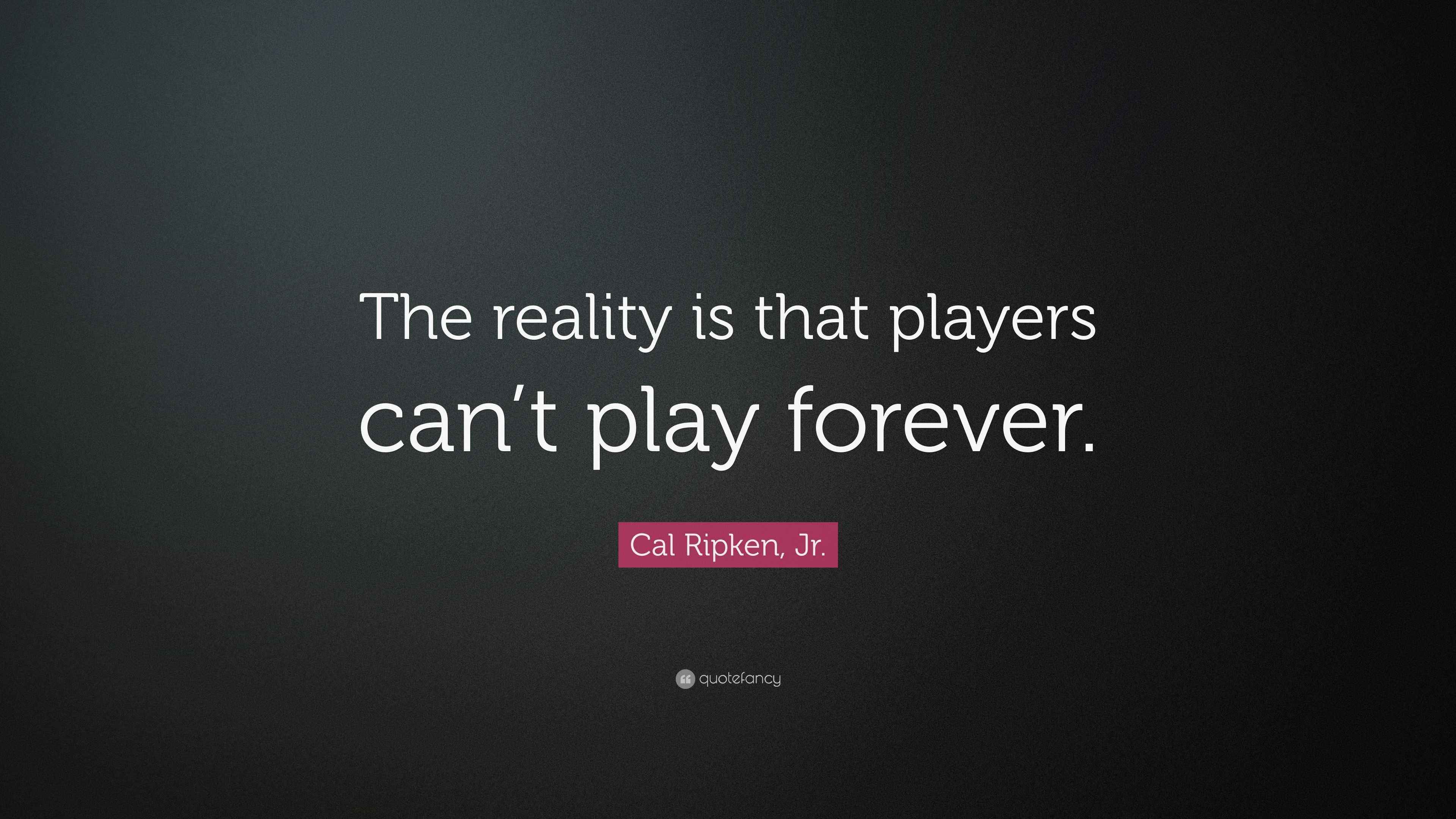 Cal Ripken, Jr. Quote: “The reality is that players can’t play forever.”