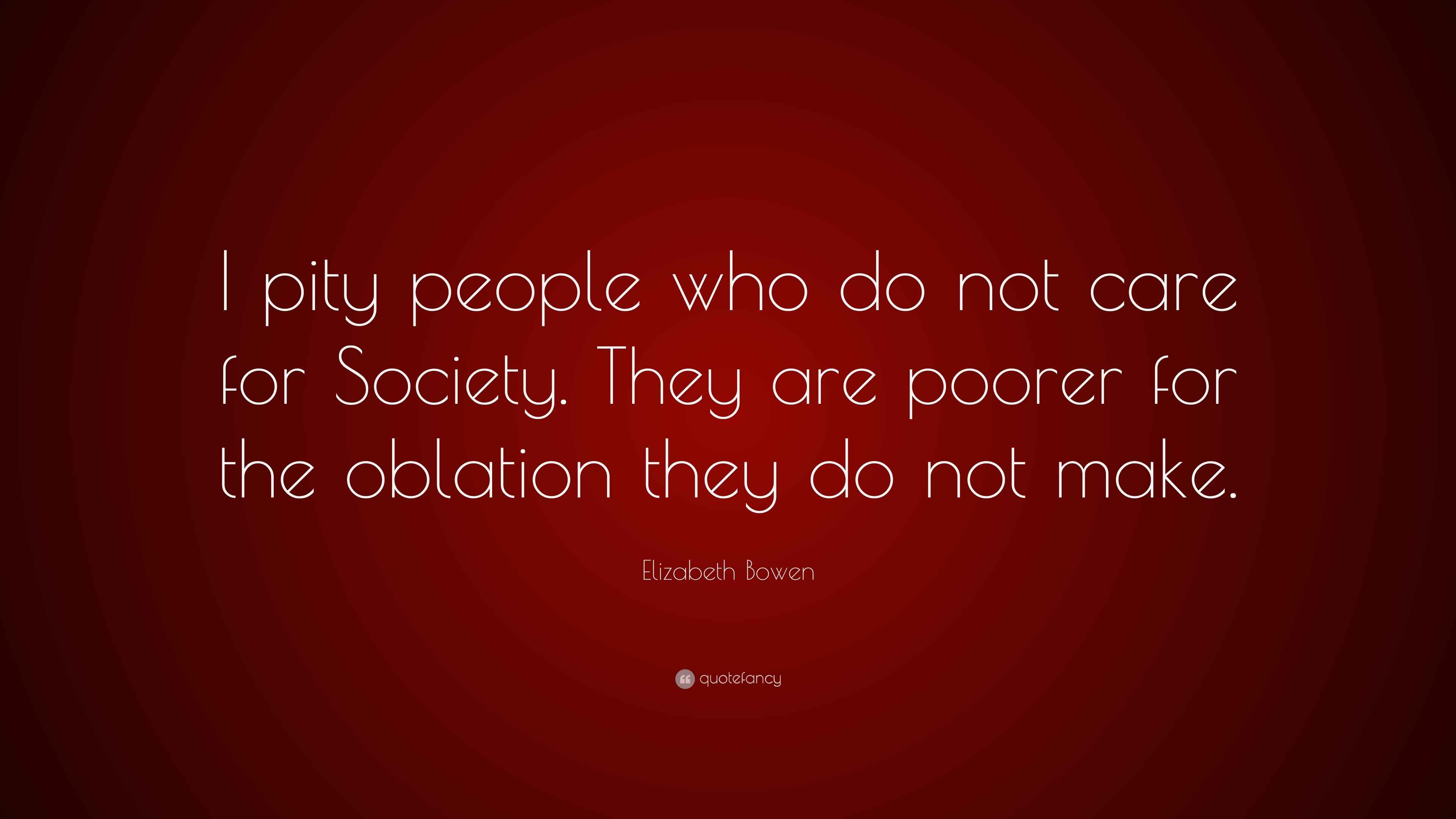 Elizabeth Bowen Quote: “I pity people who do not care for Society. They ...