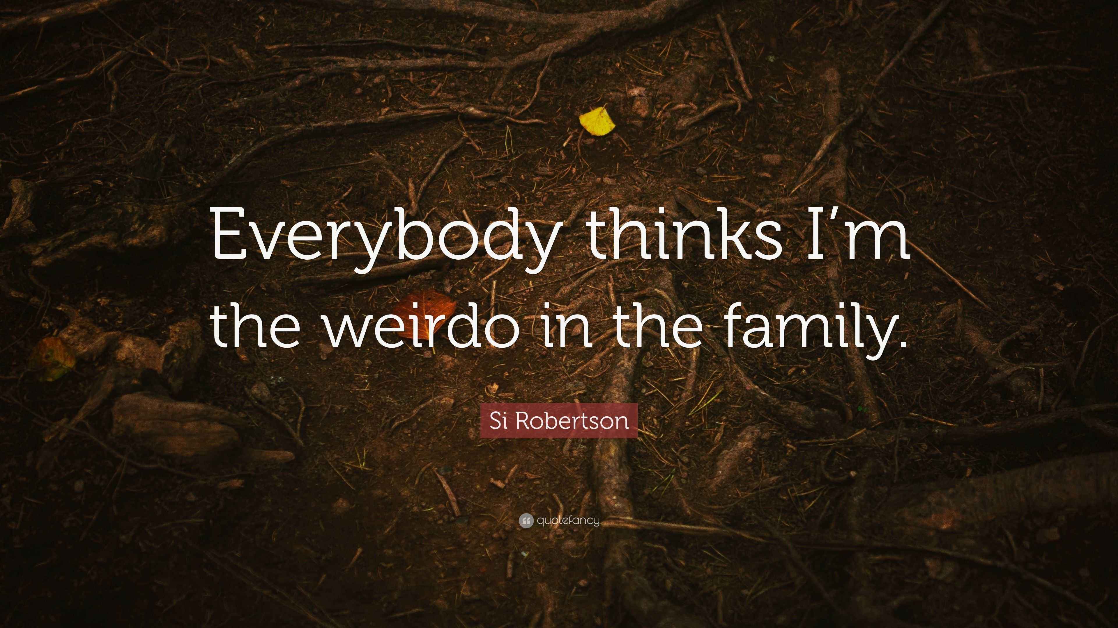 Si Robertson Quote: “Everybody thinks I’m the weirdo in the family.”