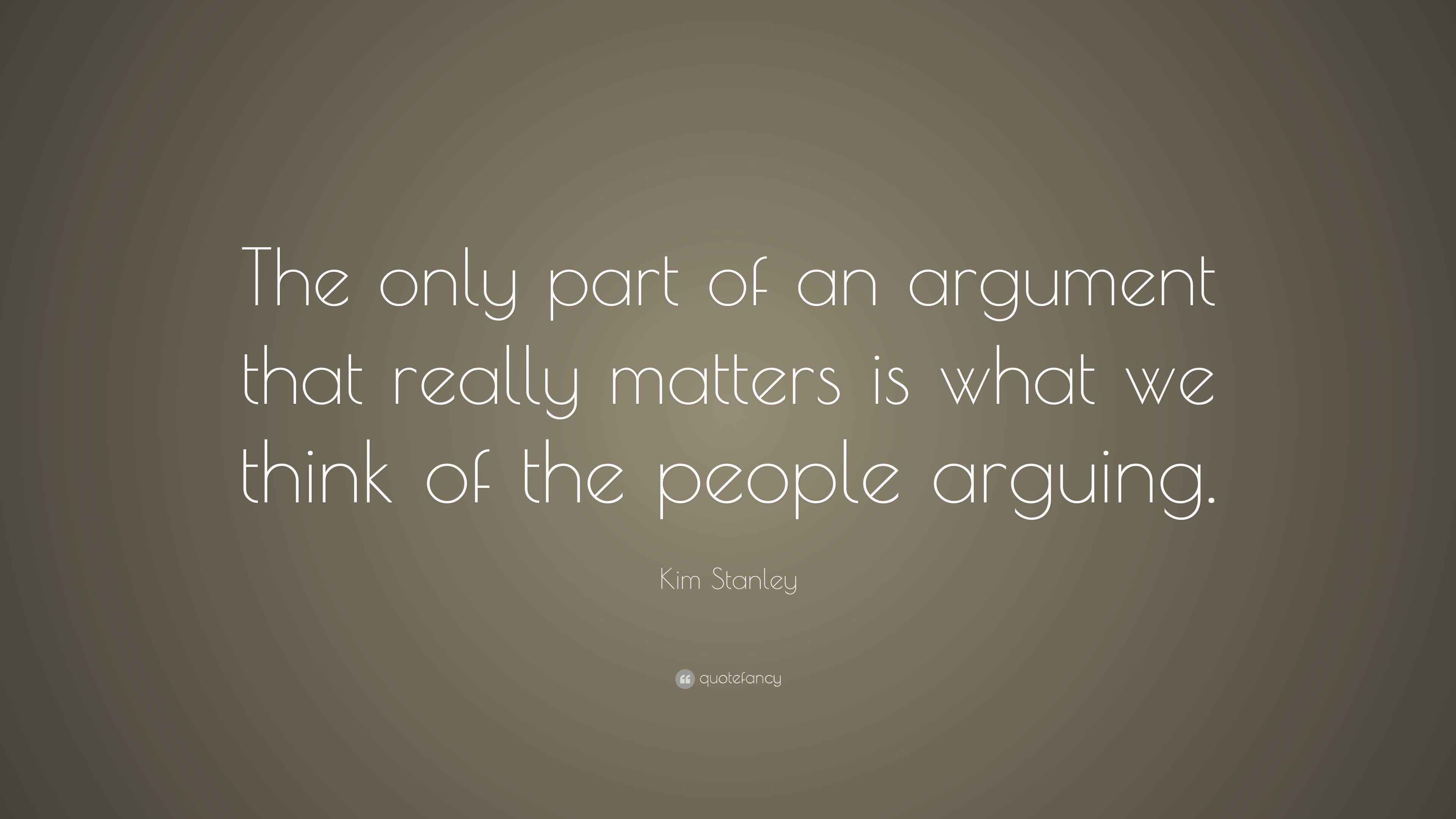 Kim Stanley Quote: “The only part of an argument that really matters is ...